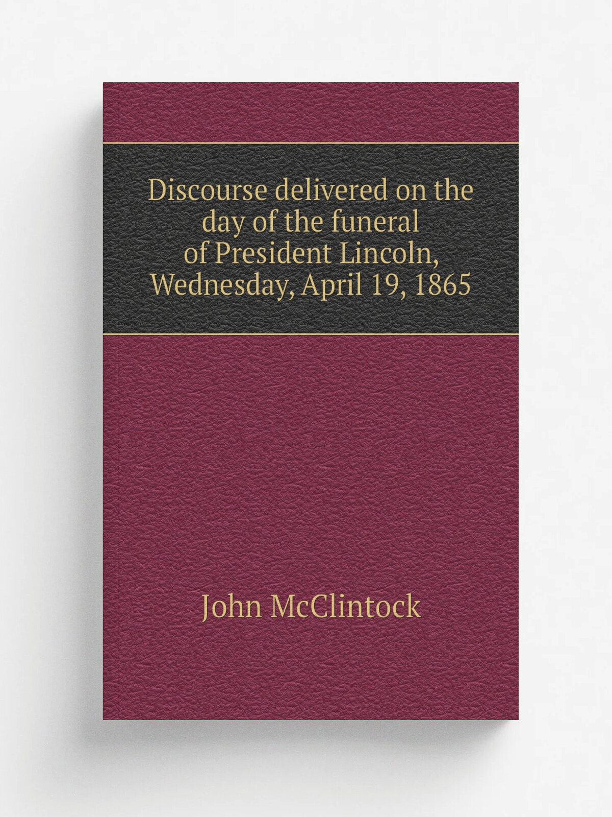 Discourse delivered on the day of the funeral of President Lincoln, Wednesday, April 19, 1865