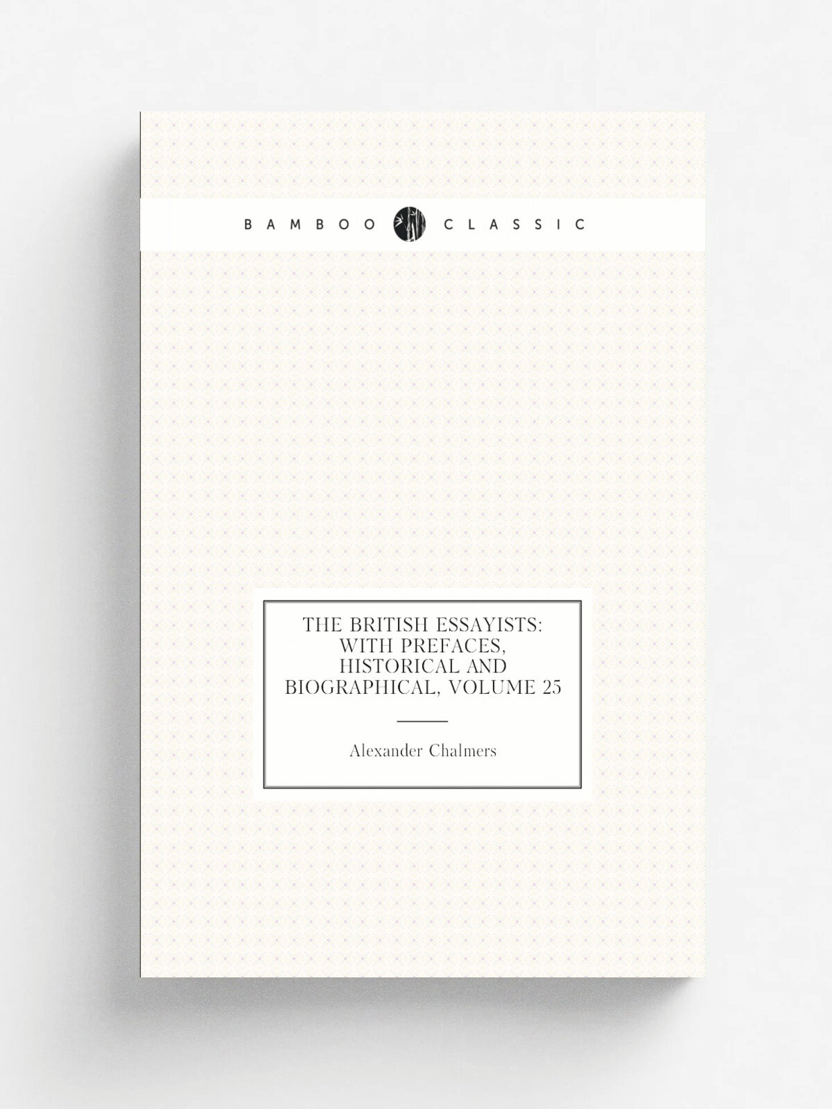 The British Essayists: With Prefaces, Historical and Biographical, Volume 25