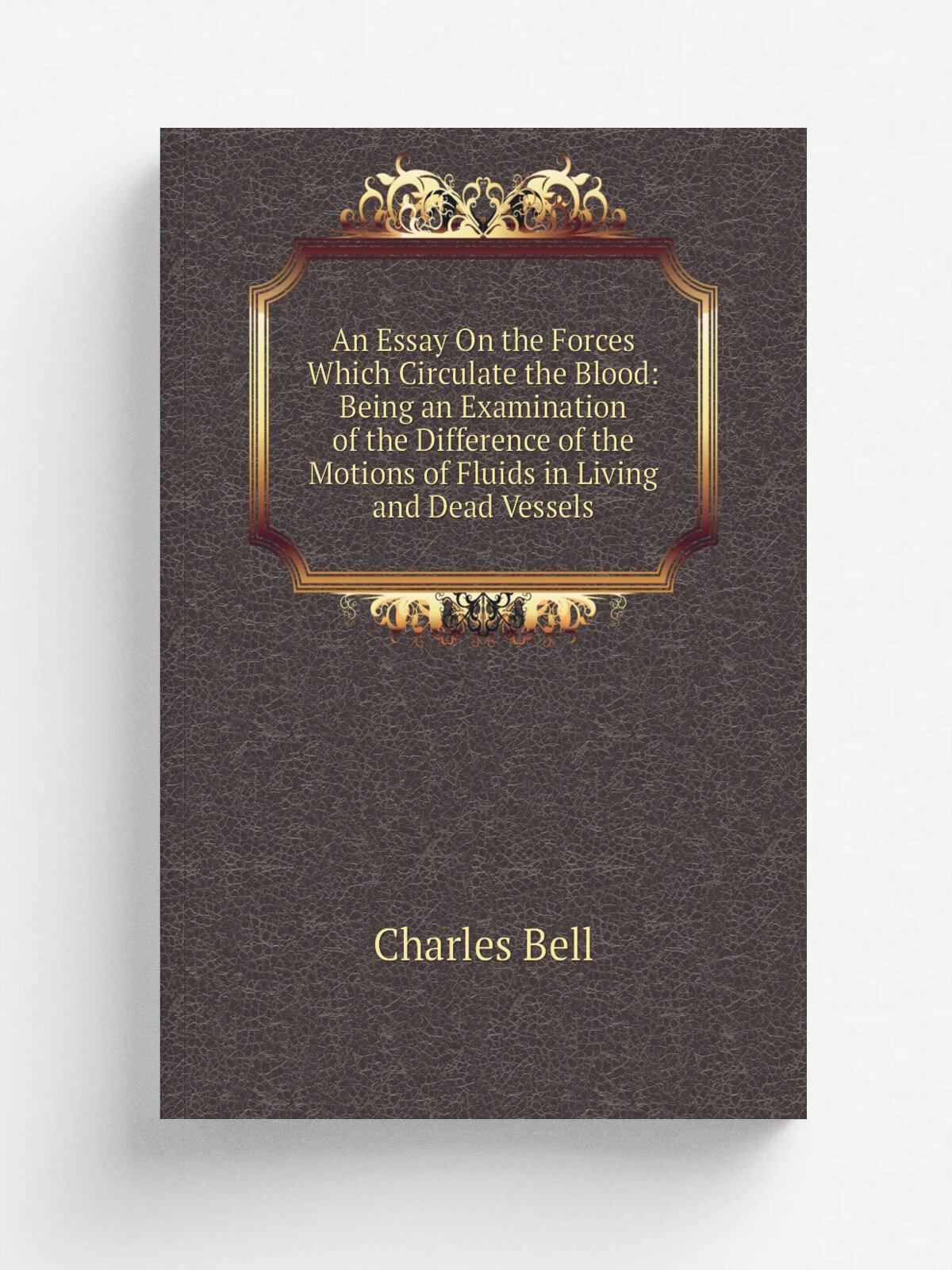 An Essay On the Forces Which Circulate the Blood: Being an Examination of the Difference of the Motions of Fluids in Living and Dead Vessels | Charle…
