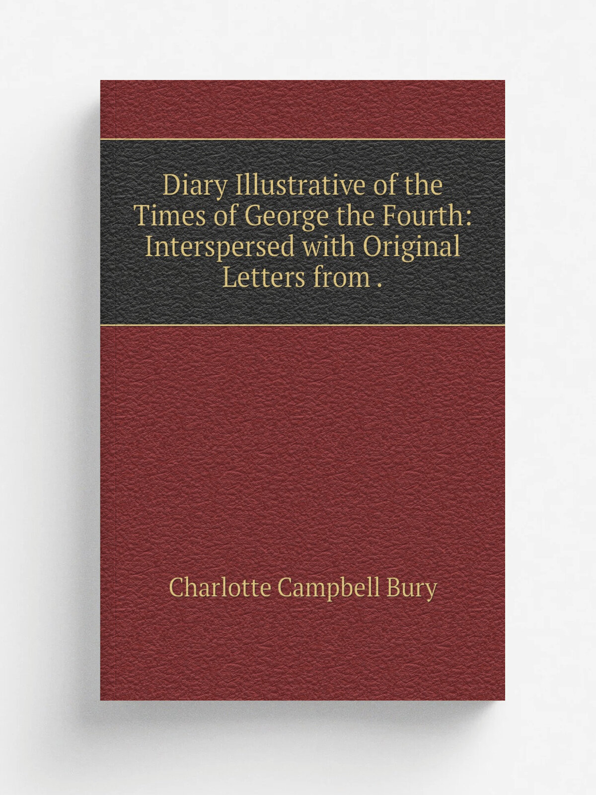 Diary Illustrative of the Times of George the Fourth: Interspersed with Original Letters from .
