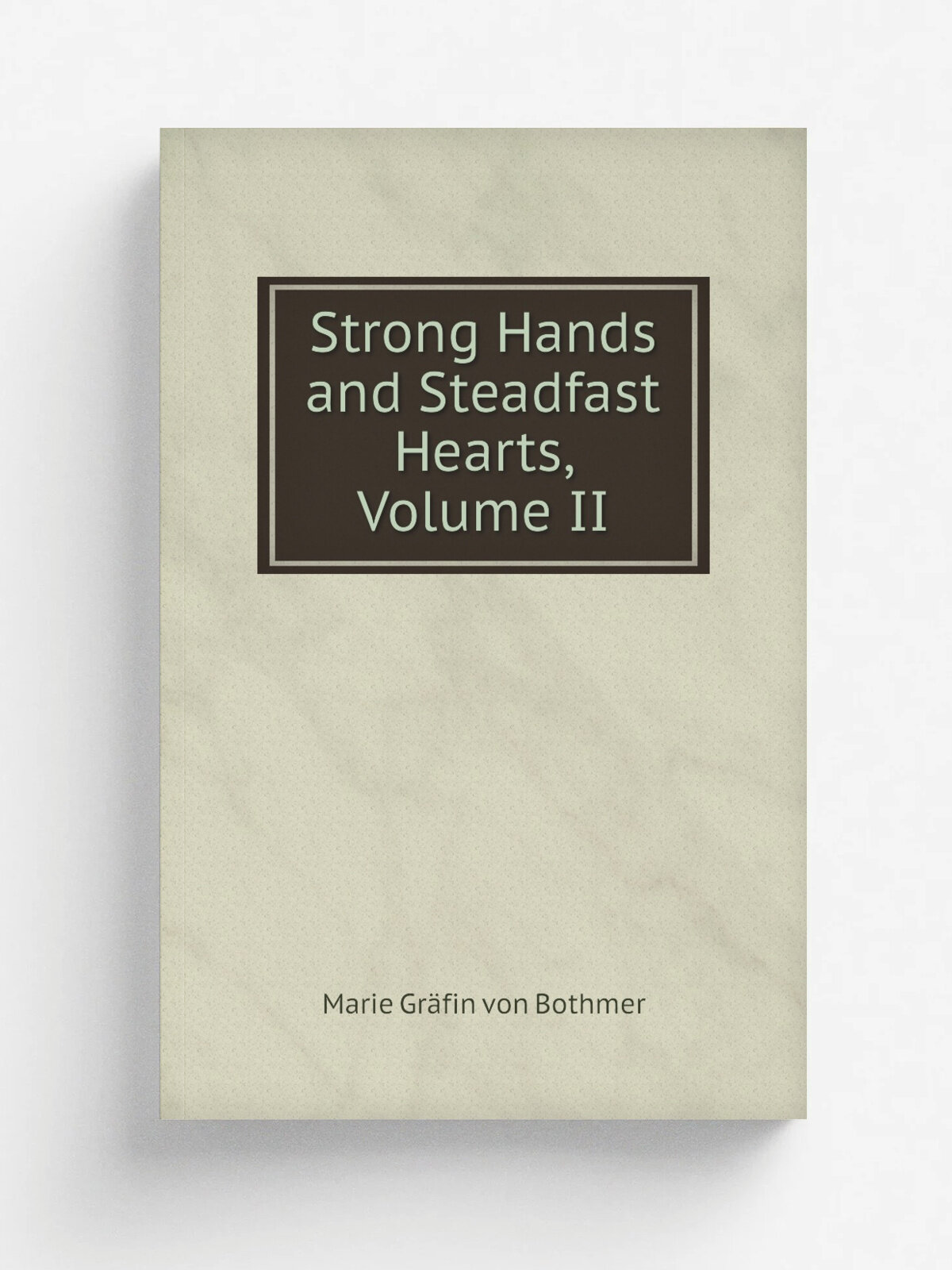 Strong Hands and Steadfast Hearts, Volume Ii | Marie Gr.fin von Bothmer | Репринт