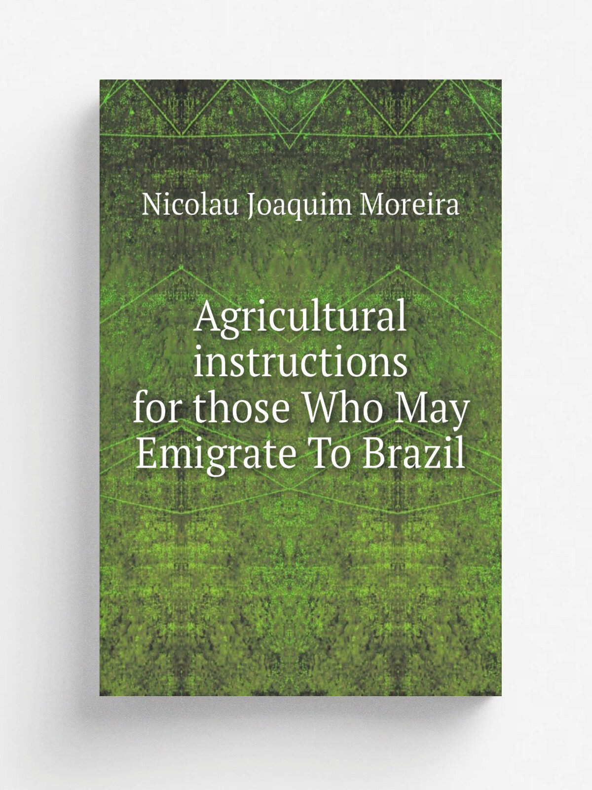 Agricultural instructions for those Who May Emigrate To Brazil