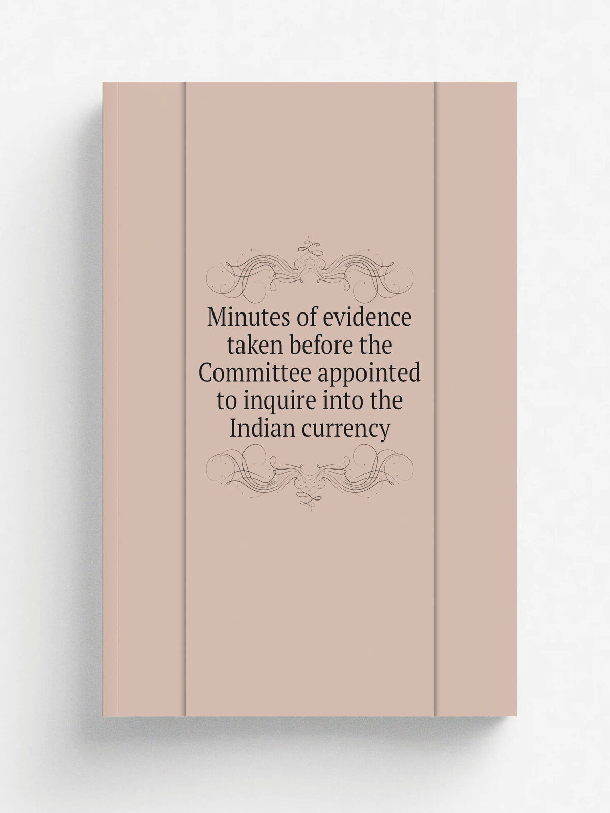 Minutes of evidence taken before the Committee appointed to inquire into the Indian currency