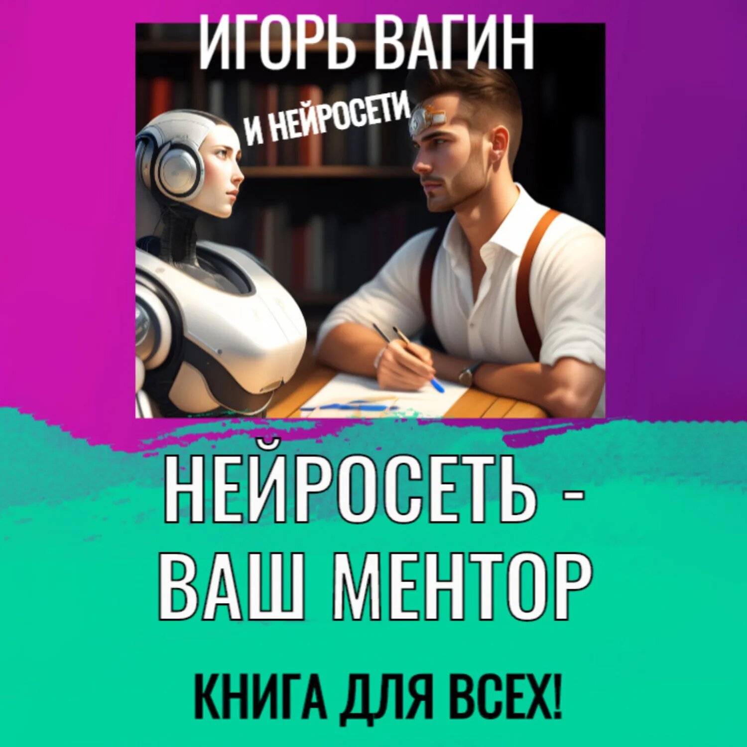 Нейросеть – Ваш ментор! Книга для всех [Аудиокнига]