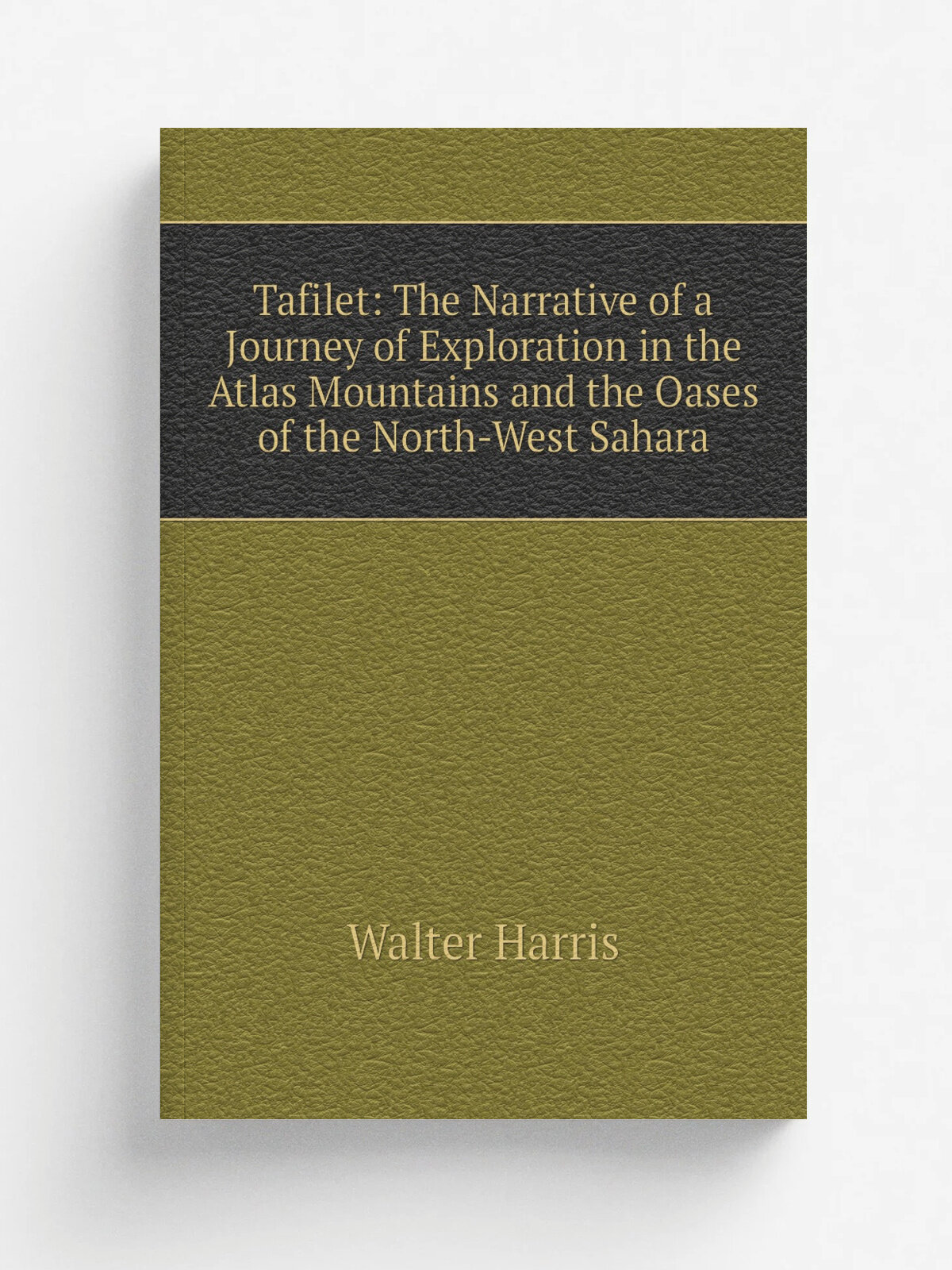 Tafilet: The Narrative of a Journey of Exploration in the Atlas Mountains and the Oases of the North-West Sahara