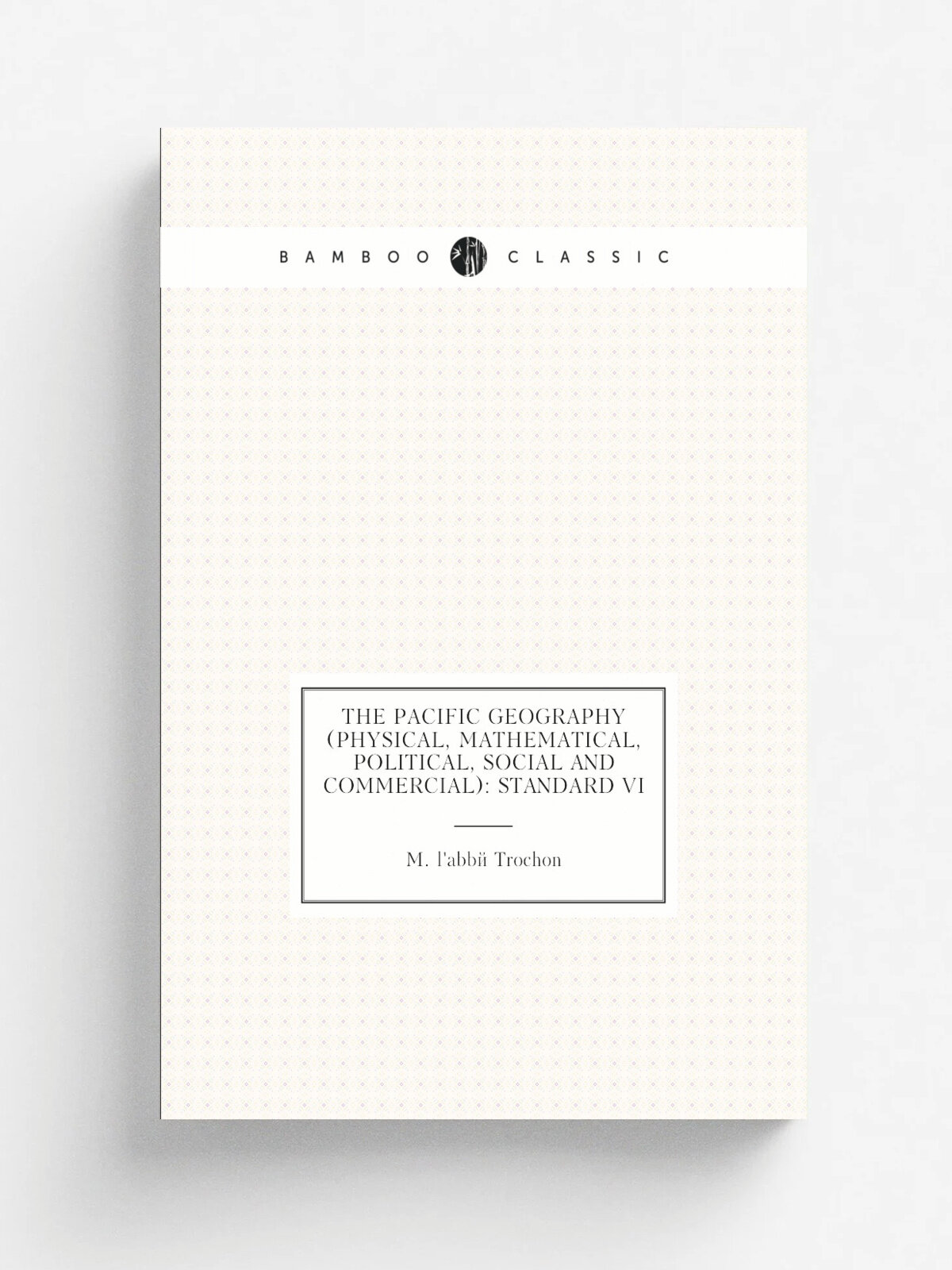 The Pacific geography (physical, mathematical, political, social and commercial): standard VI