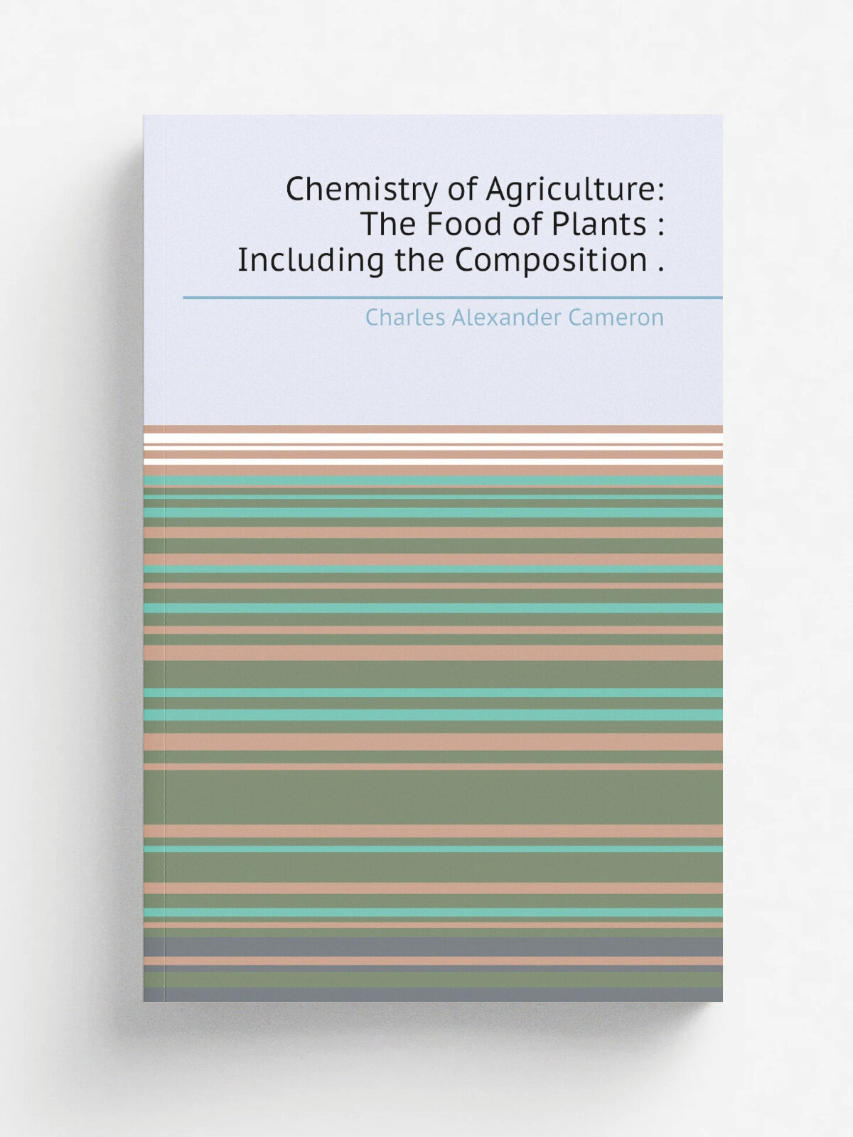Chemistry of Agriculture: The Food of Plants : Including the Composition . | Charles Alexander Cameron | 1857 | W.B. Kelly ; Simpkin , Marshall | Реп…