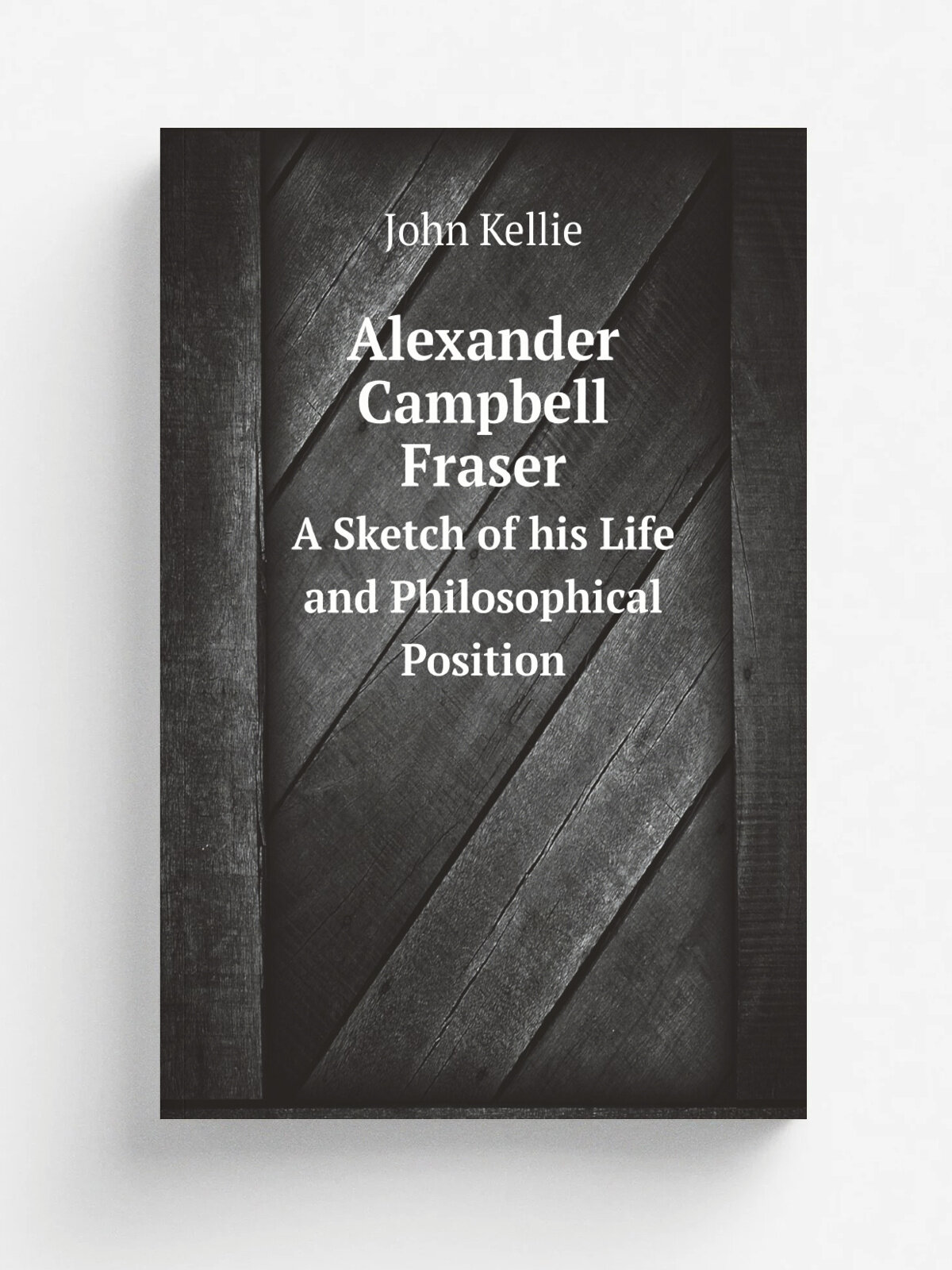 Alexander Campbell Fraser. A Sketch of his Life and Philosophical Position