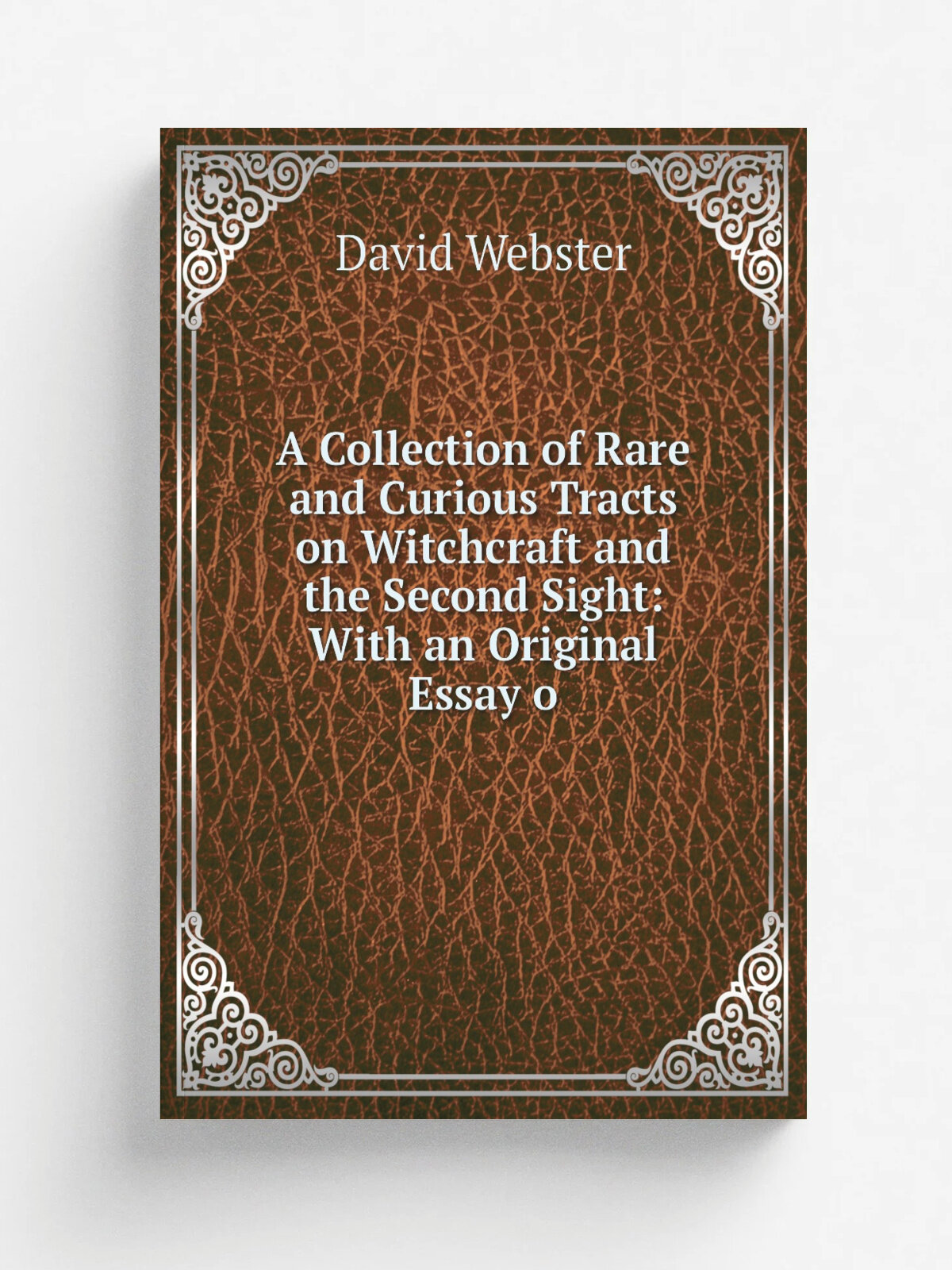 A Collection of Rare and Curious Tracts on Witchcraft and the Second Sight: With an Original Essay o