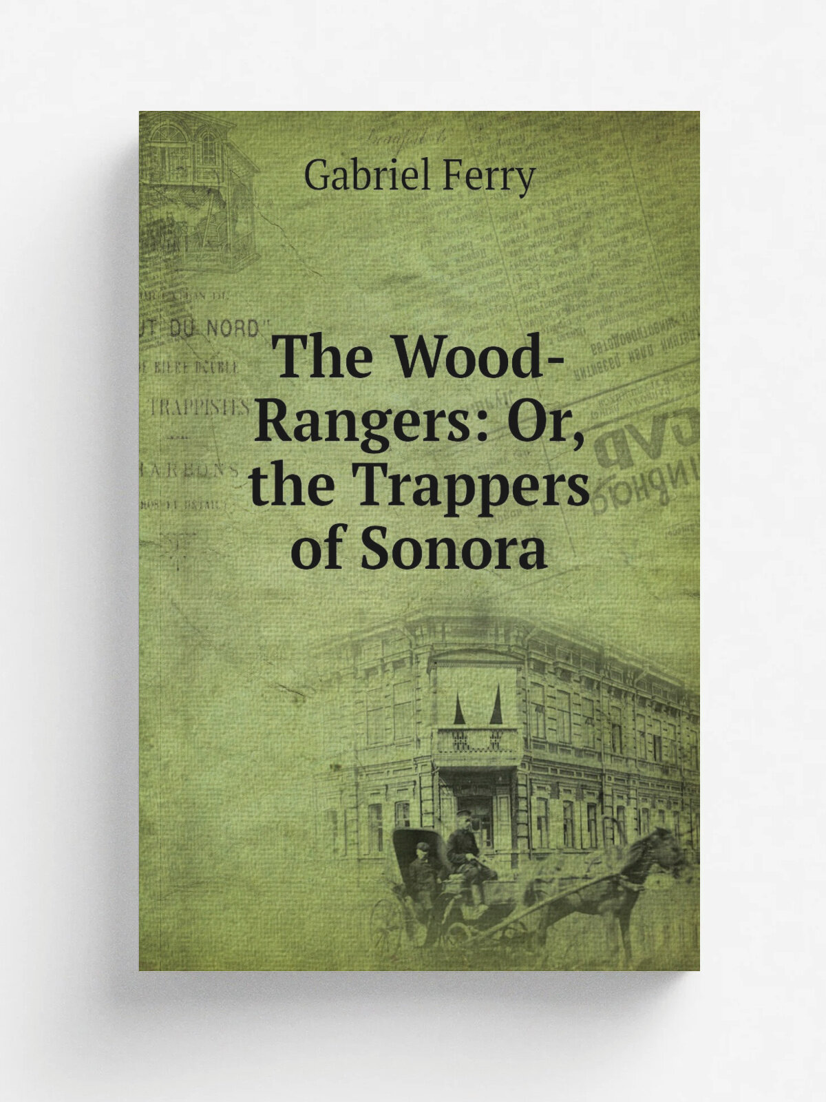 The Wood-Rangers: Or, the Trappers of Sonora | Gabriel Ferry | Репринт