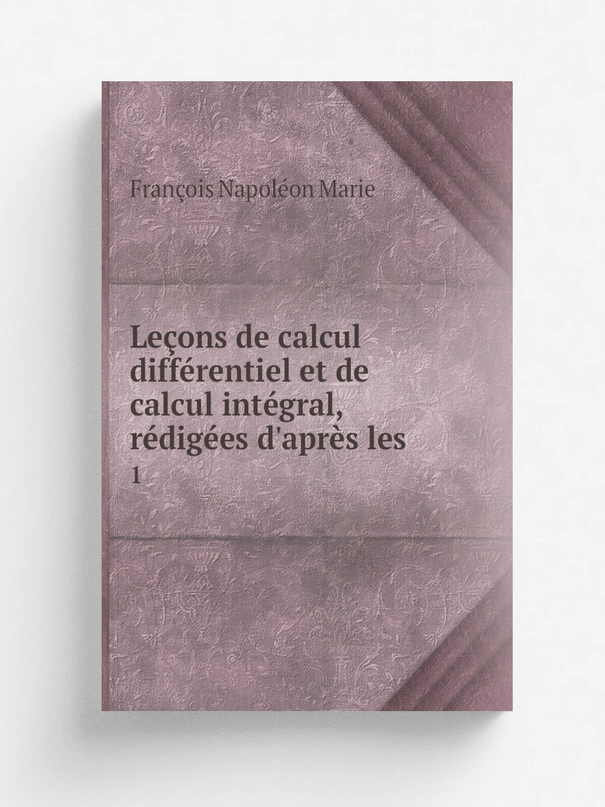 Le.ons de calcul diff.rentiel et de calcul int.gral, r.dig.es d'apr. s les . 1 | Fran.ois Napol.on Marie | 1840 | Bachelier | Репринт