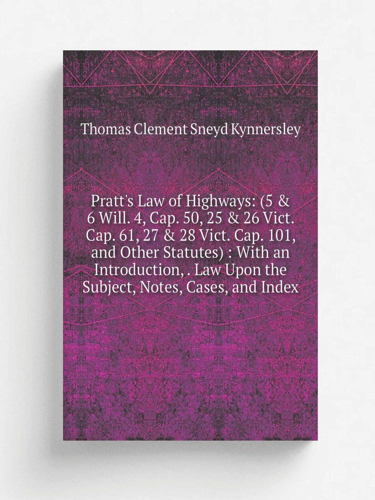 "Pratt's Law of Highways: (5 & 6 Will. 4, Cap. 50, 25 & 26 Vict. Cap. 61, 27 & 28 Vict. Cap. 101, and Other Statutes) : With an Introduction, . Law U…