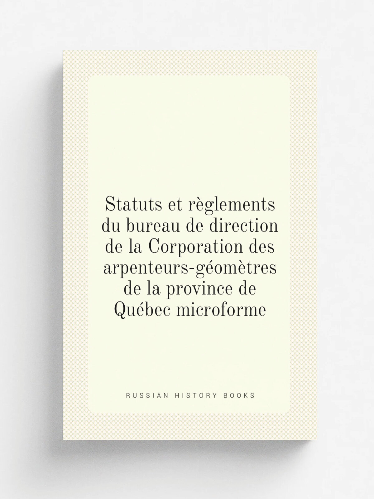 Statuts et r.glements du bureau de direction de la Corporation des arpenteurs-g. om. tres de la province de Qu.bec microforme | 1890 | Qu.bec : C. Darv…