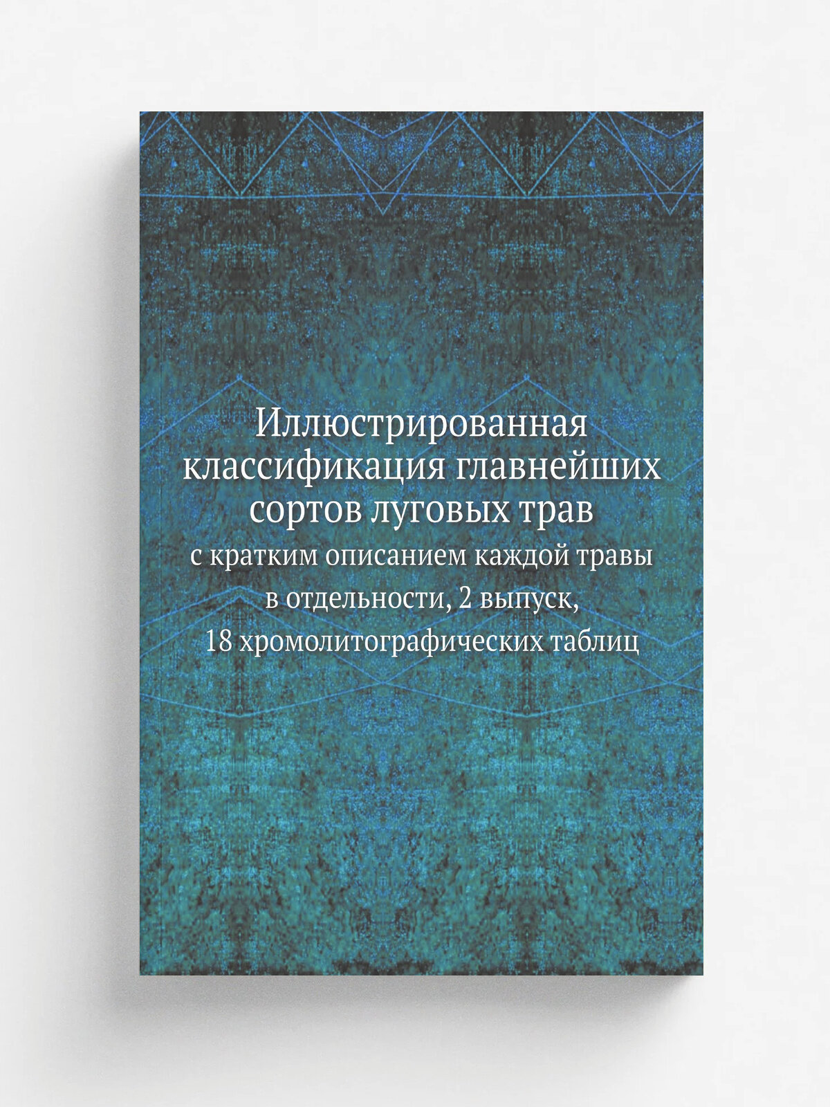Иллюстрированная классификация главнейших сортов луговых трав. с кратким описанием каждой травы в отдельности, 2 выпуск, 18 хромолитографических табл…