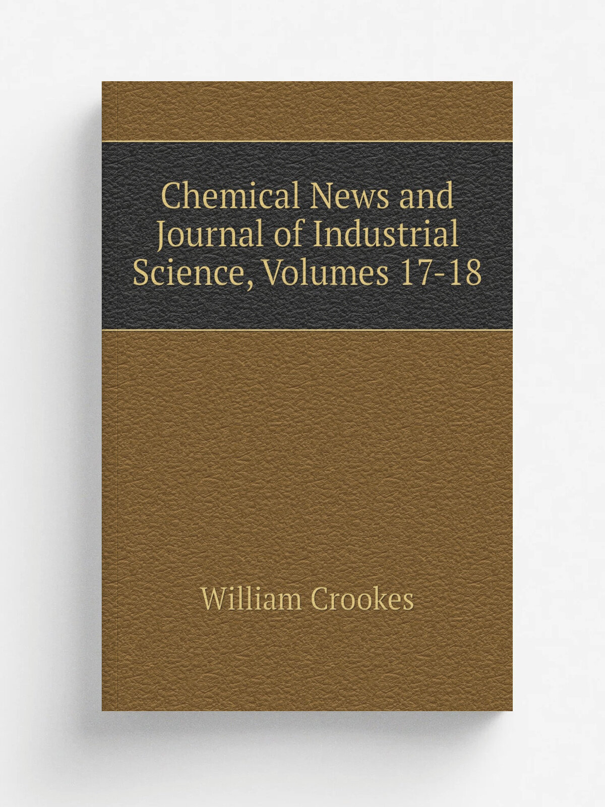 Chemical News and Journal of Industrial Science, Volumes 17-18