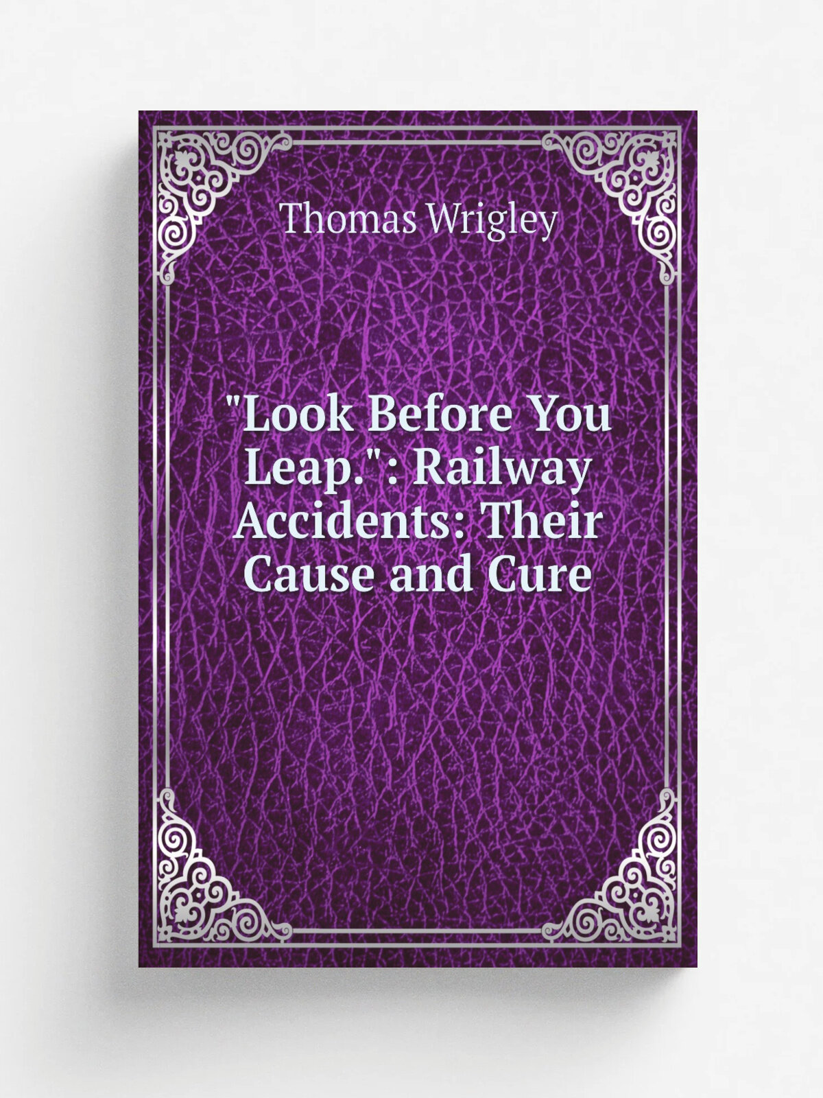 "Look Before You Leap.": Railway Accidents: Their Cause and Cure
