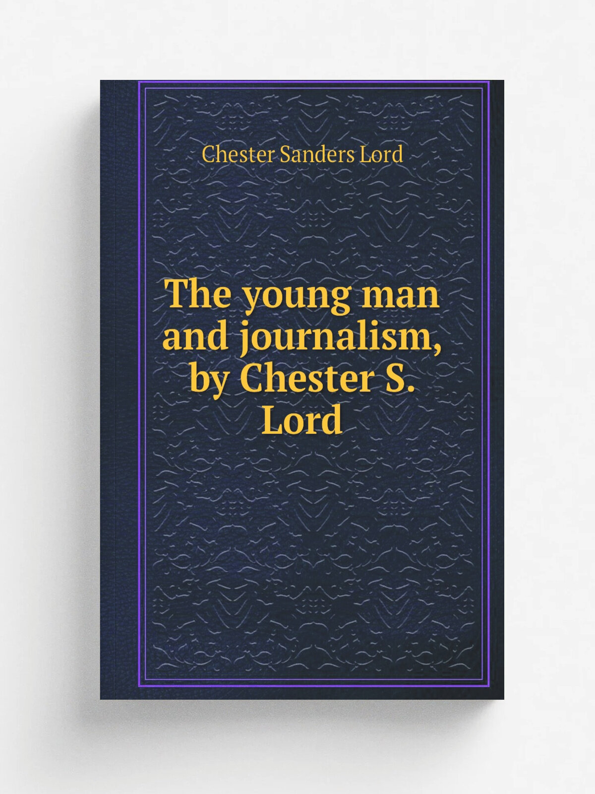 The young man and journalism, by Chester S. Lord | Chester Sanders Lord | 1922 | New York, The Macmillan company | Репринт