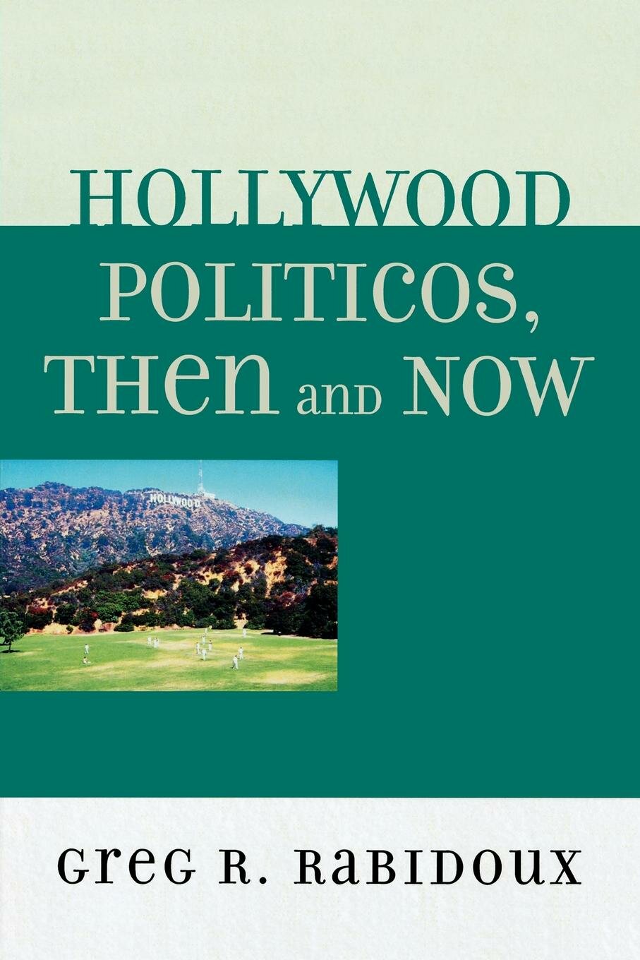 Hollywood Politicos, Then and Now. Who They Are, What They Want, Why It Matters