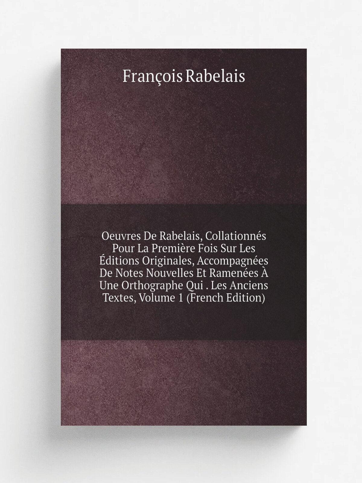 Oeuvres De Rabelais, Collationn.s Pour La Premi.re Fois Sur Les . ditions Originales, Accompagn.es De Notes Nouvelles Et Ramen.es . Une Orthographe Qu…
