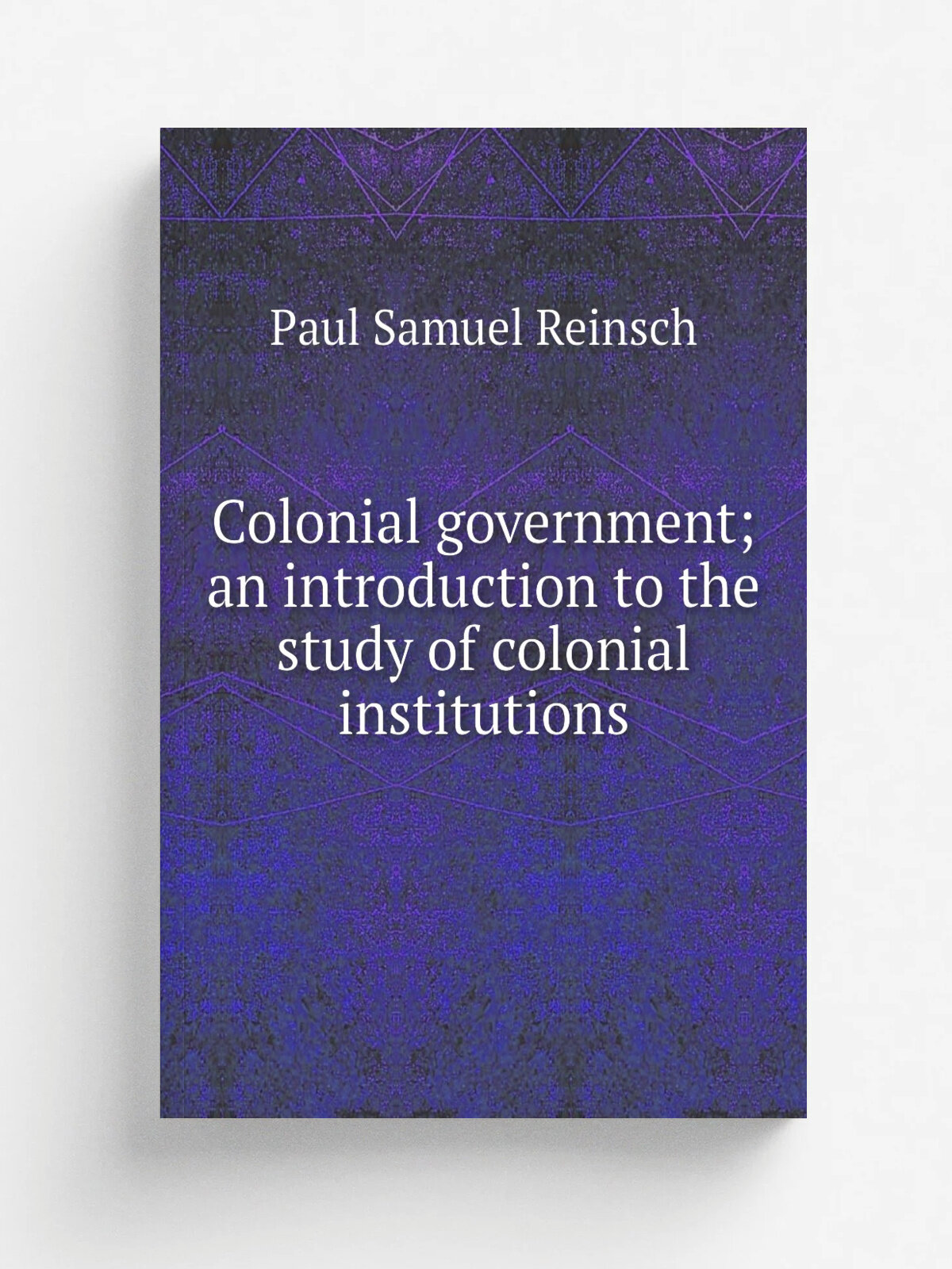 Colonial government; an introduction to the study of colonial institutions