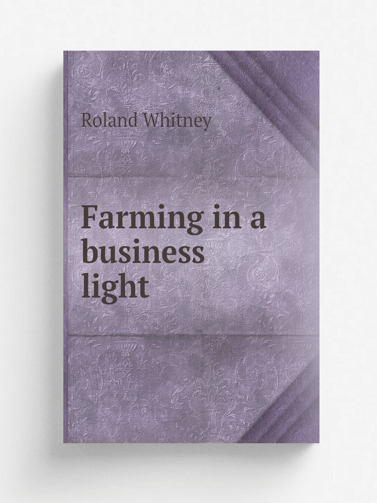 Farming in a business light | Roland Whitney | 1896 | Broadalbin, N.Y, J. R. Whitney & co | Репринт
