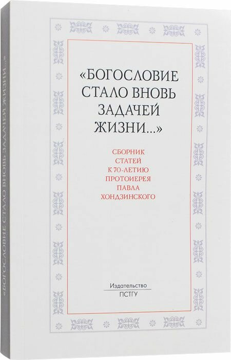 Богословие стало вновь задачей жизни. Сборник статей к 70-летию протоиерея Павла Хондзинского. Православный Свято-Тихоновский гуманитарный университет (пстгу), Москва