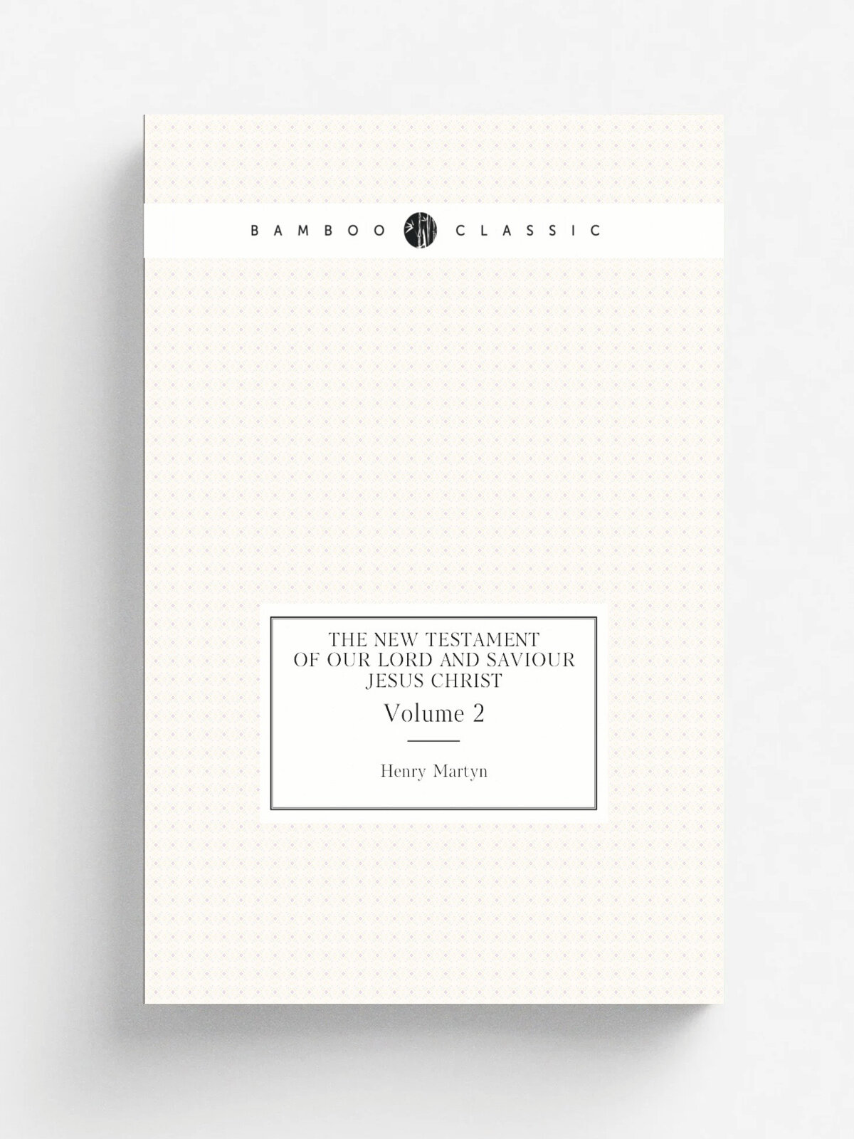 The New Testament of our Lord and Saviour Jesus Christ. Volume 2