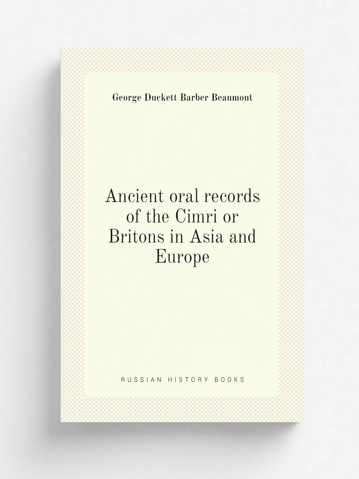 Ancient oral records of the Cimri or Britons in Asia and Europe