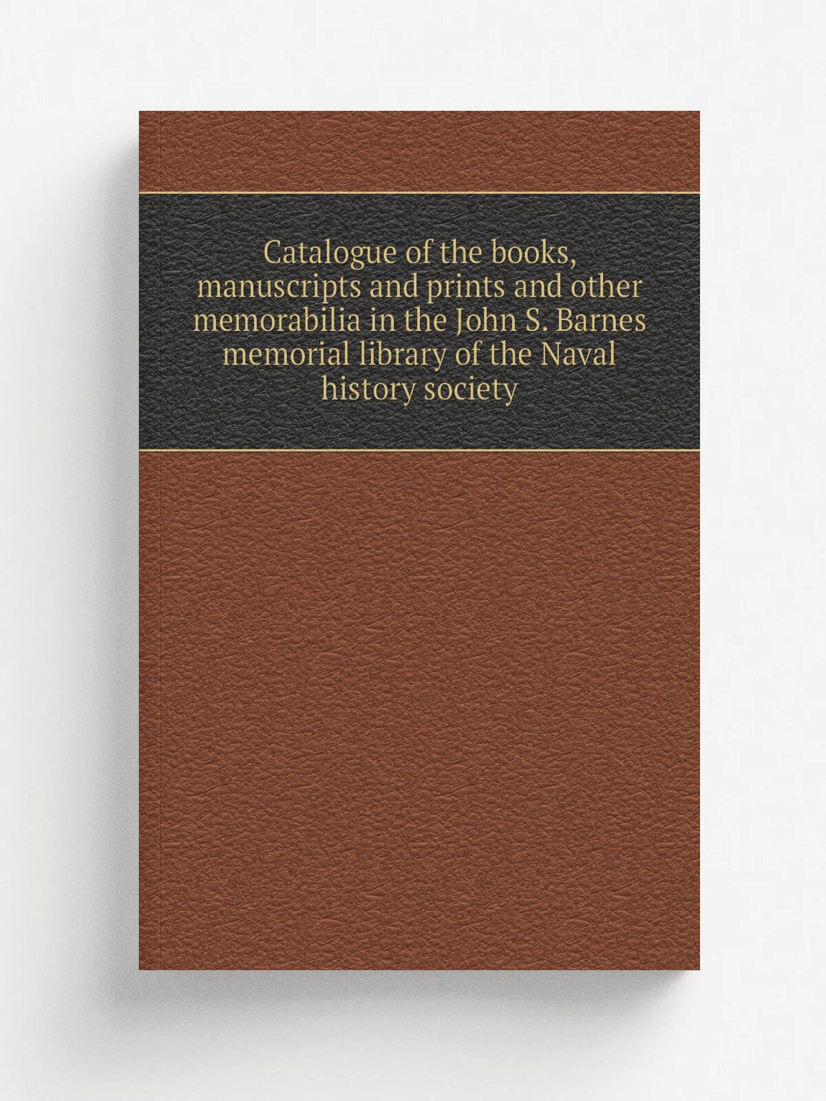Catalogue of the books, manuscripts and prints and other memorabilia in the John S. Barnes memorial library of the Naval history society