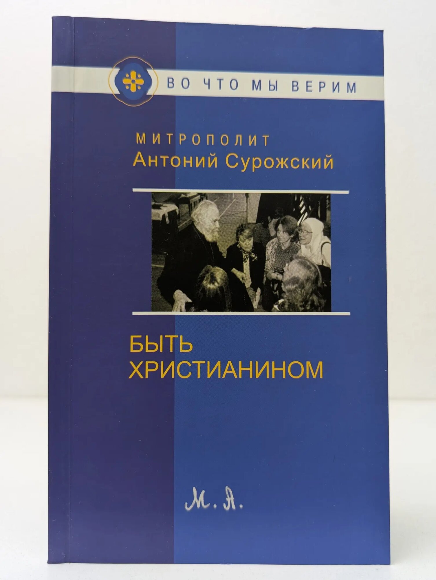Во что мы верим. Быть христианином Митрополит Антоний Сурожский 2009