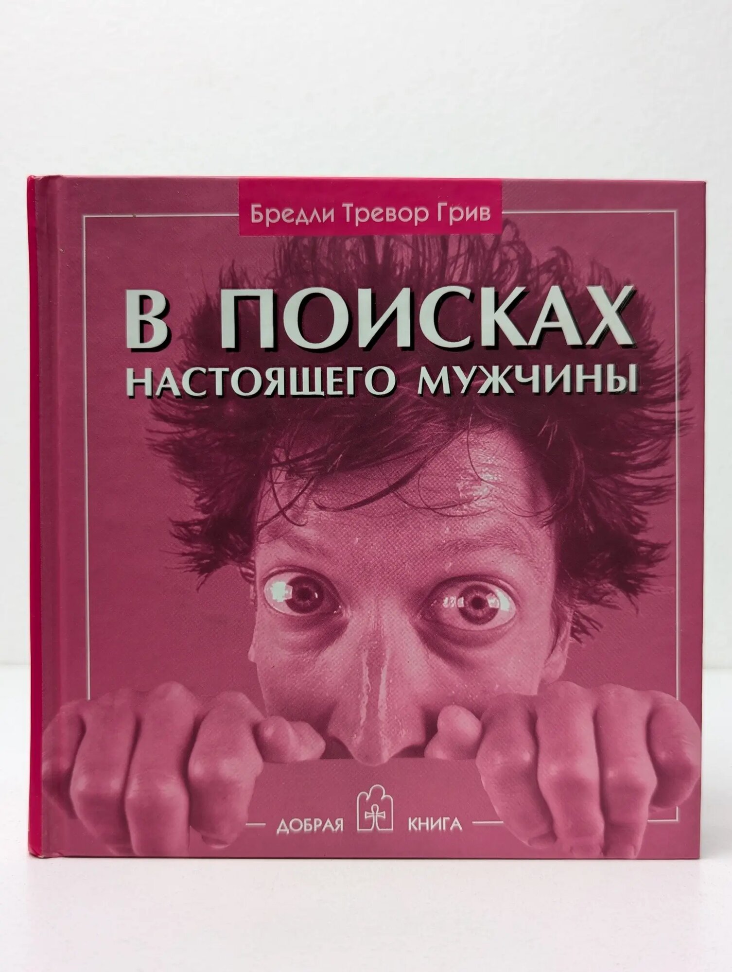 В поисках настоящего мужчины. Как найти мужчину своей мечты Грив Бредли Тревор 2004