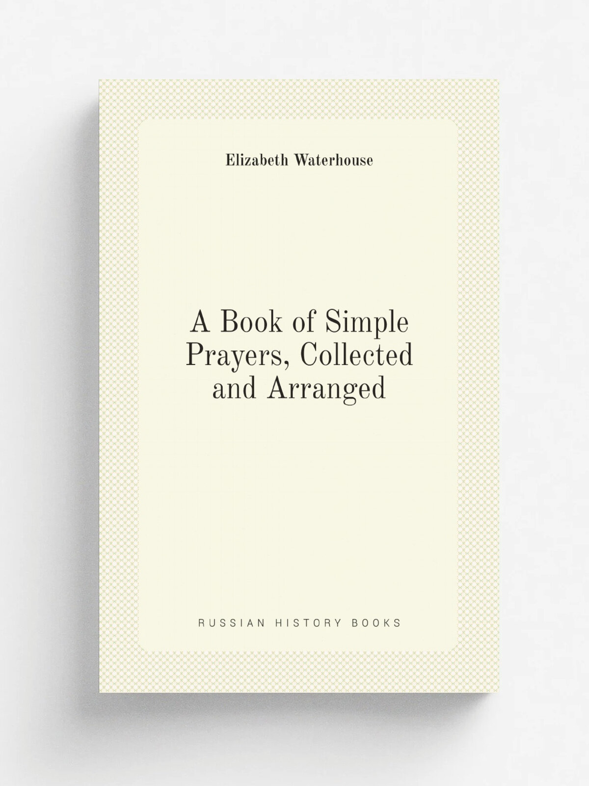 A Book of Simple Prayers, Collected and Arranged by E. Waterhouse