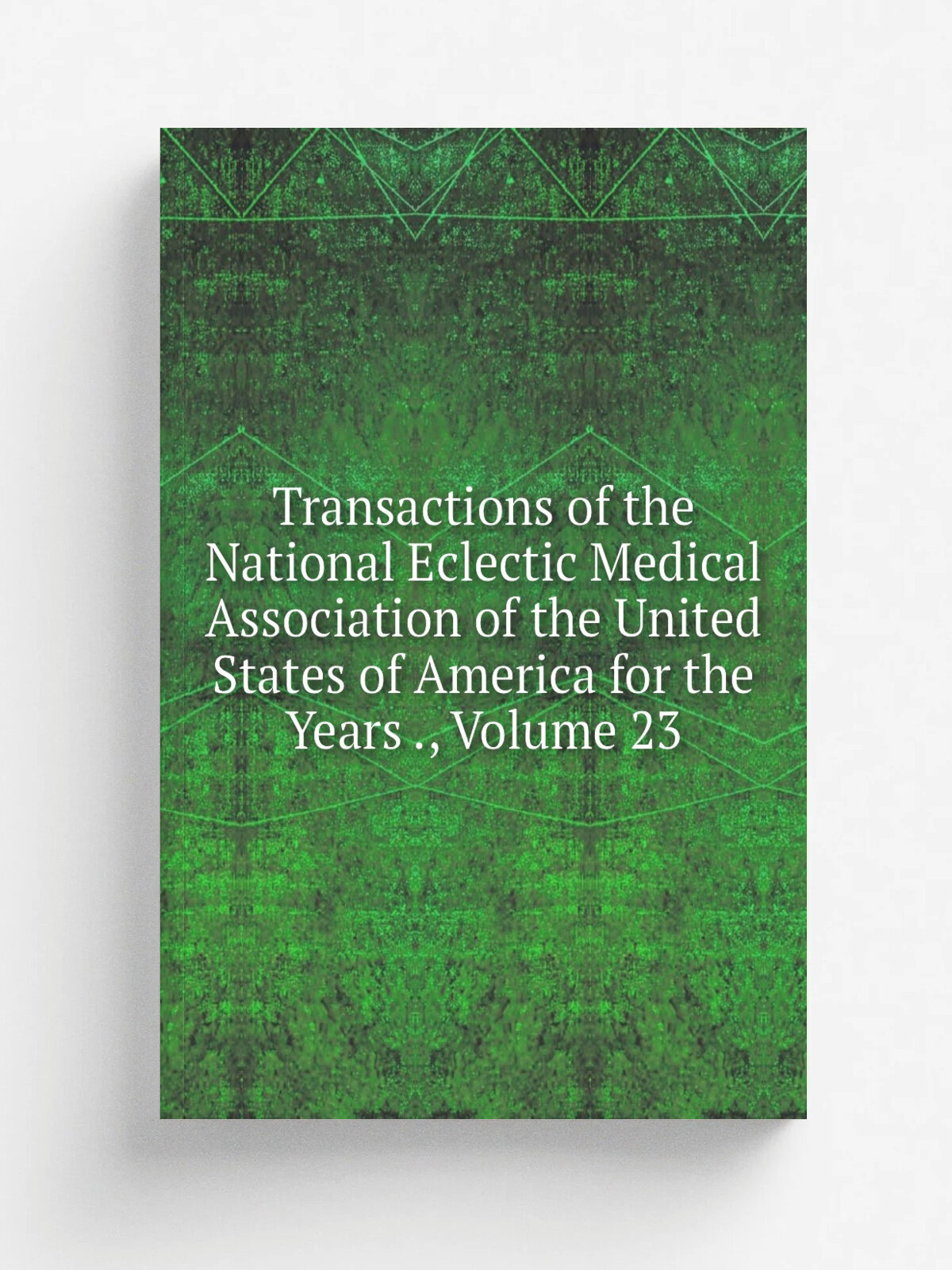 Transactions of the National Eclectic Medical Association of the United States of America for the Years , Volume 23
