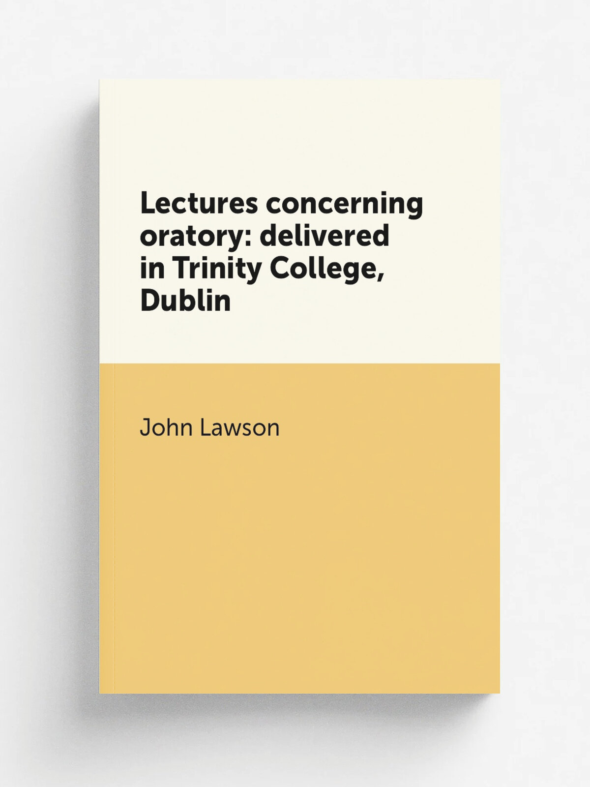Lectures concerning oratory: delivered in Trinity College, Dublin