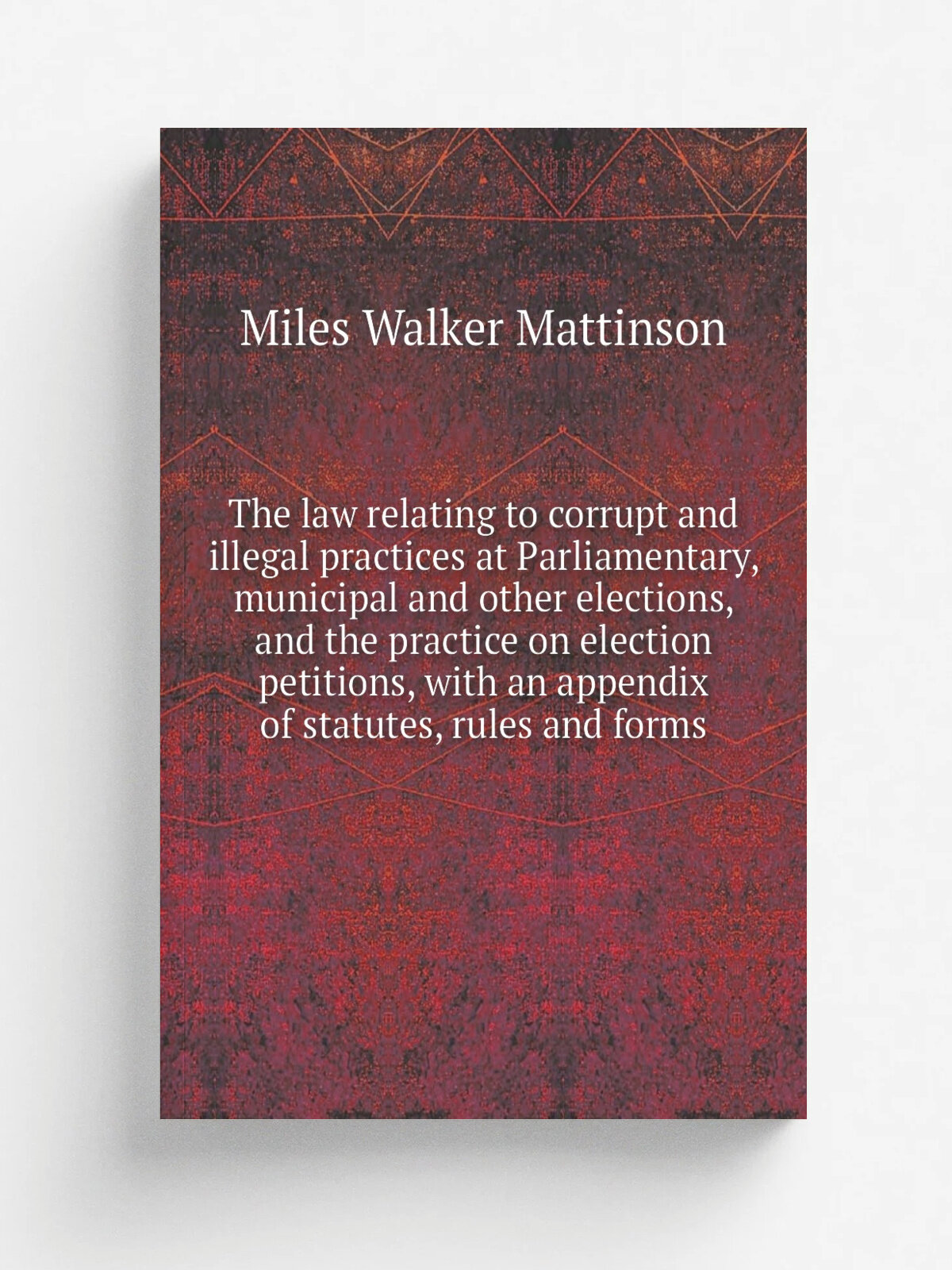 The law relating to corrupt and illegal practices at Parliamentary, municipal and other elections, and the practice on election petitions, with an ap…