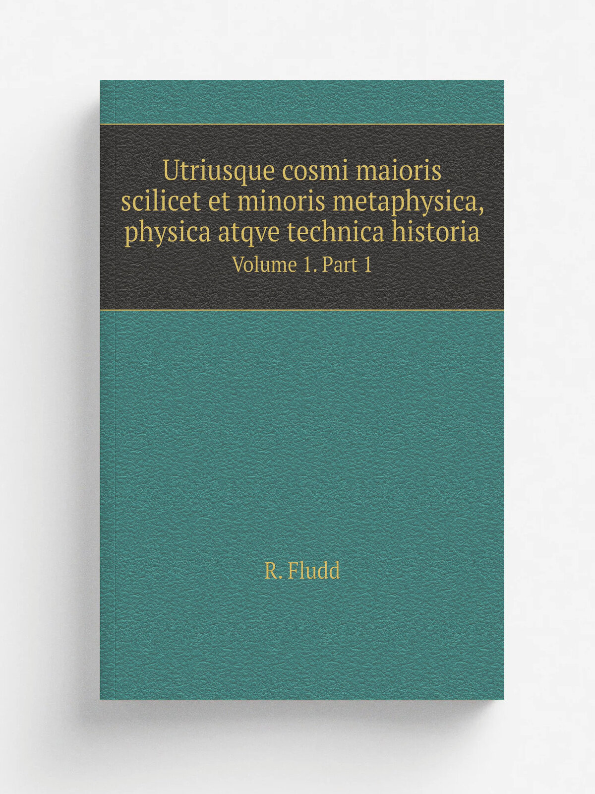 Utriusque cosmi maioris scilicet et minoris metaphysica, physica atqve technica historia. Volume 1. Part 1