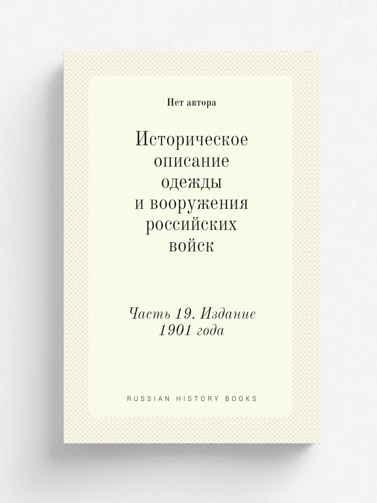 Историческое описание одежды и вооружения российских войск. Часть 19. Издание 1901 года