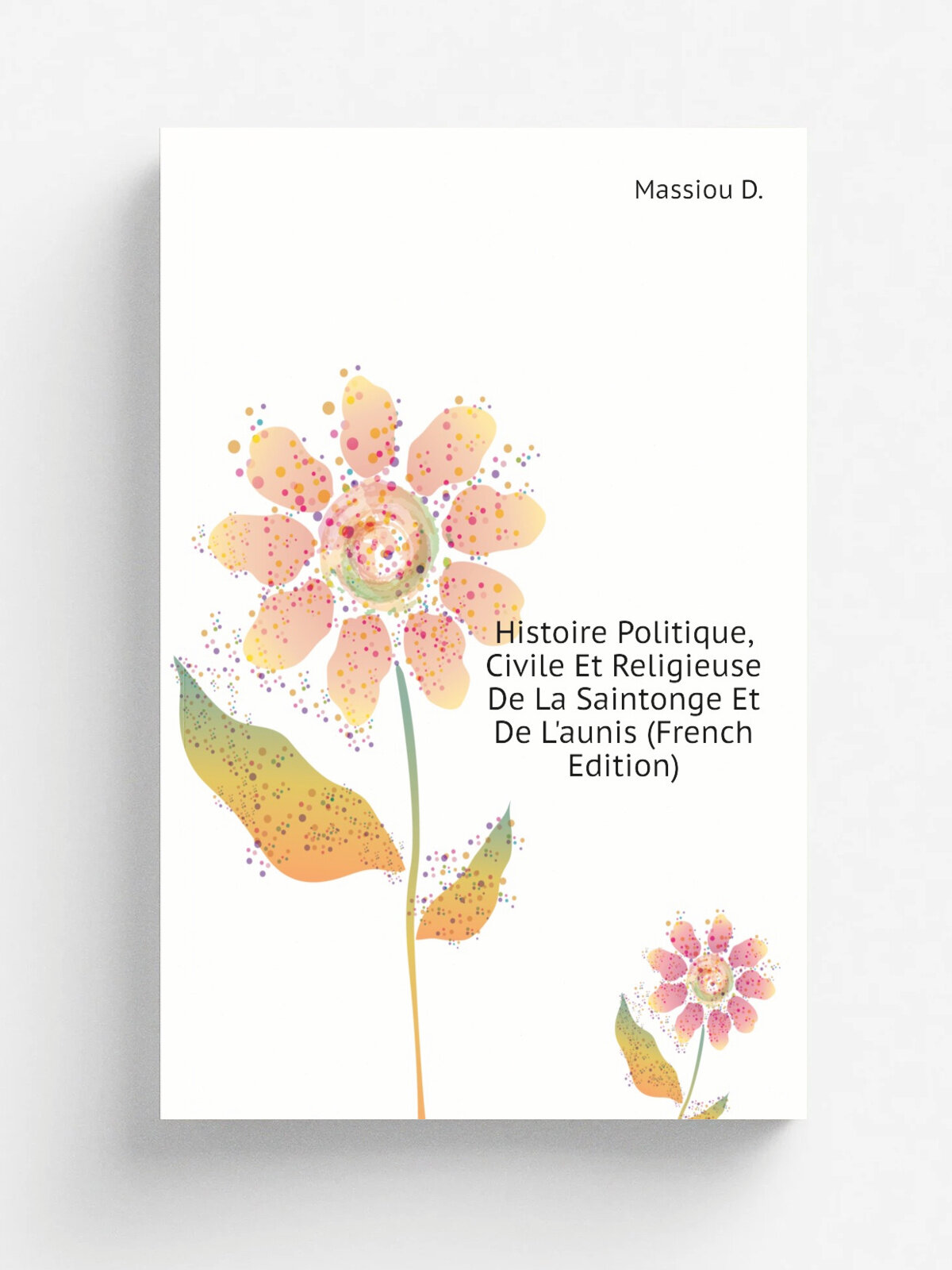 Histoire Politique, Civile Et Religieuse De La Saintonge Et De L'aunis (French Edition) | Massiou D. | Репринт