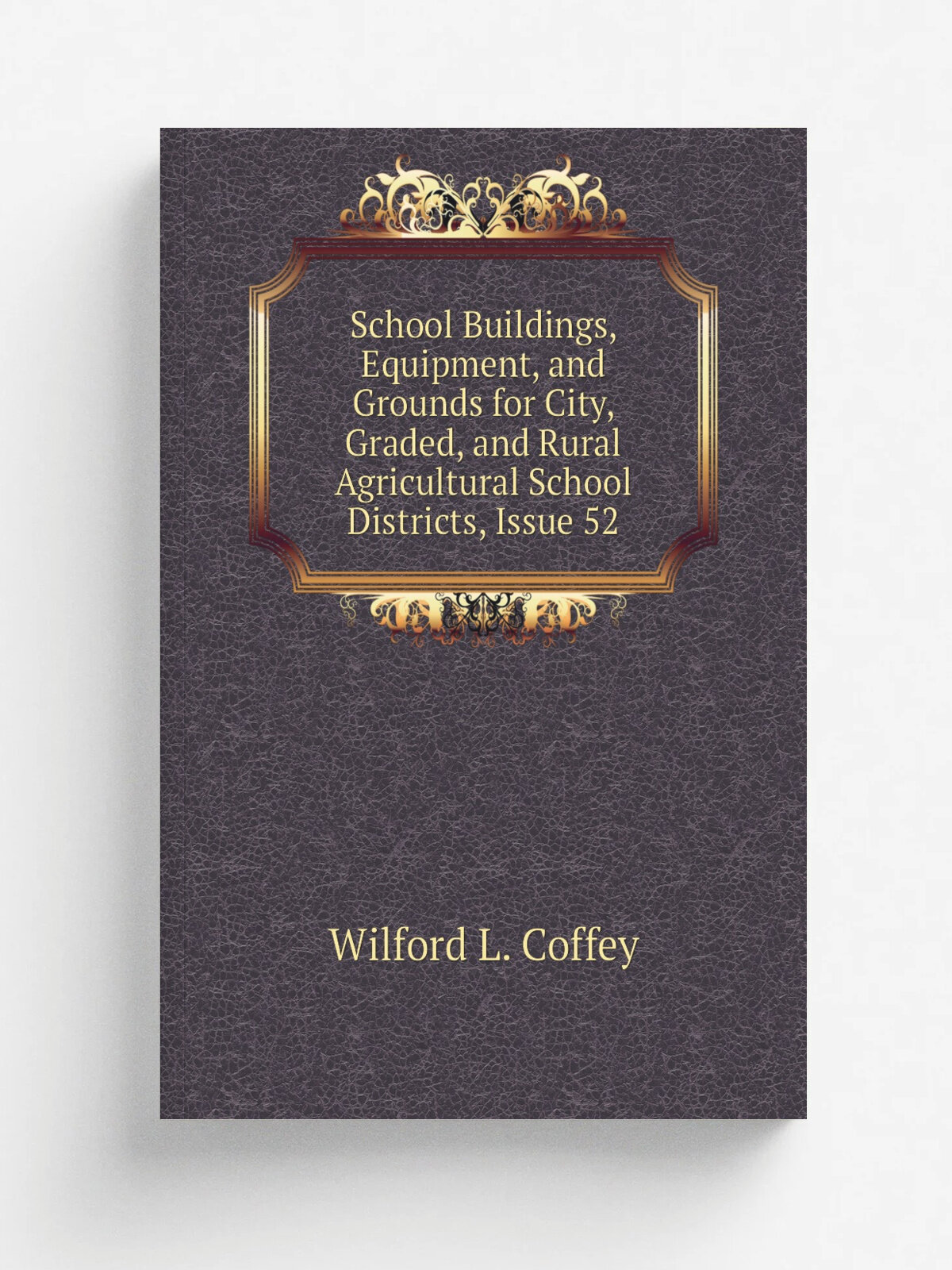 School Buildings, Equipment, and Grounds for City, Graded, and Rural Agricultural School Districts, Issue 52 | Wilford L. Coffey | Репринт