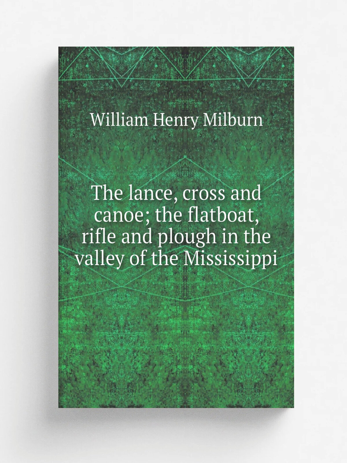 The lance, cross and canoe; the flatboat, rifle and plough in the valley of the Mississippi