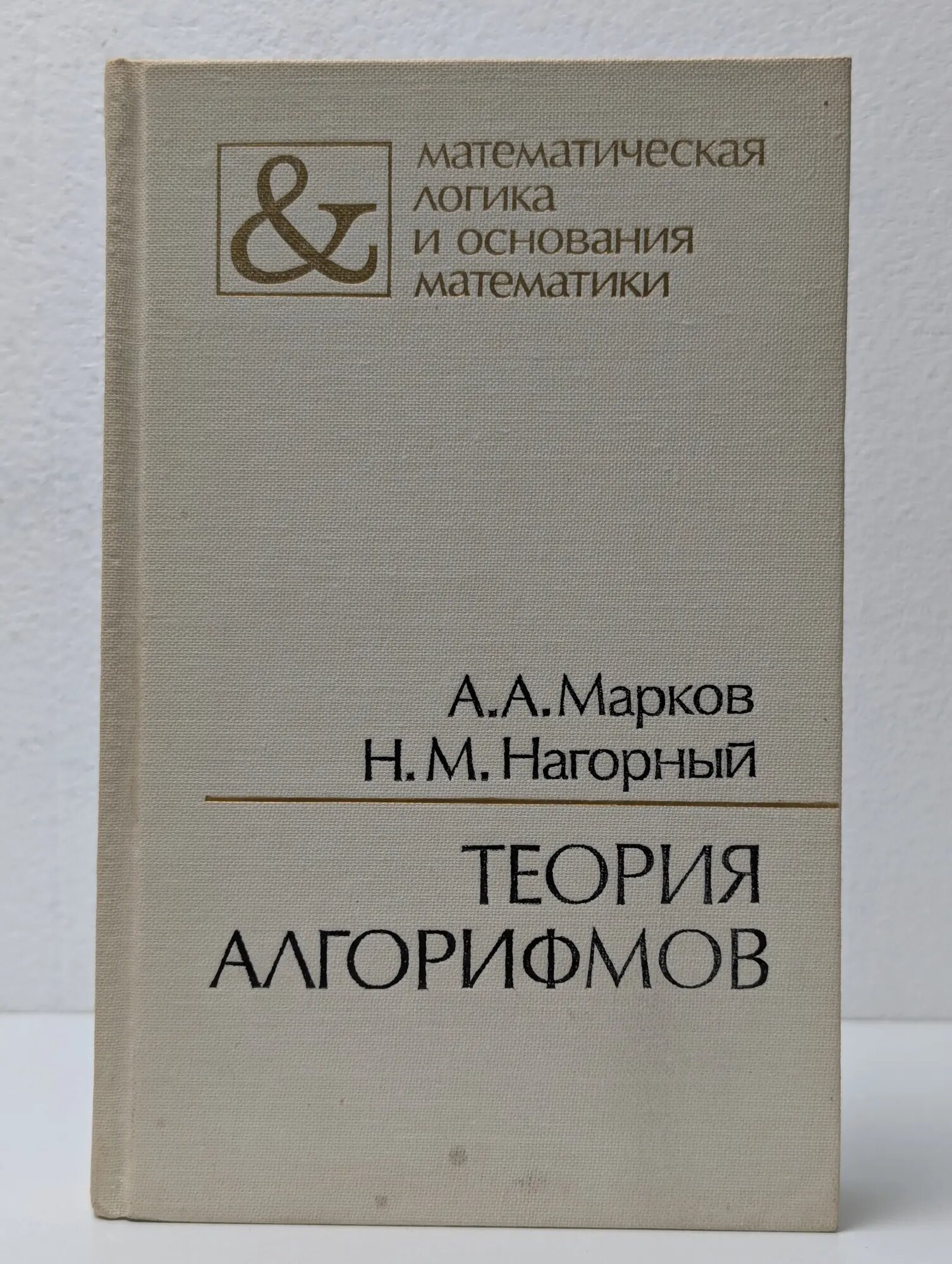 Математическая логика и основания математики. Теория алгорифмов Марков Андрей Андреевич, Нагорный Николай Макарович 1984