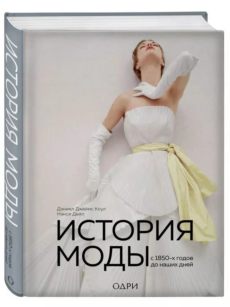 Коул Дэниел Джеймс, Дейл Нэнси. История моды. С 1850-х годов до наших дней. История моды в деталях
