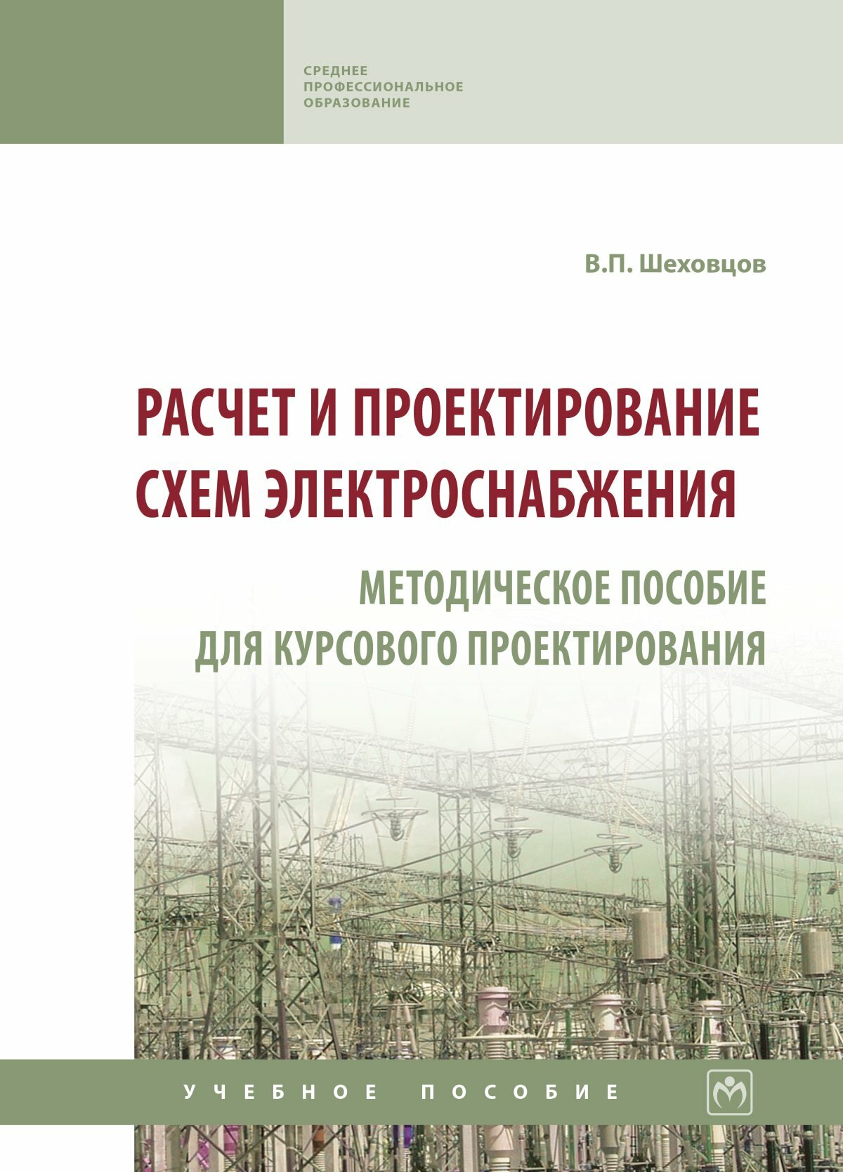 Расчет и проектирование схем электроснабжения. Методическое пособие для курсового проектирования. Шеховцов В. П, - 3-е изд, испр. Учебное пособие. СПО. 2024г, 214с.