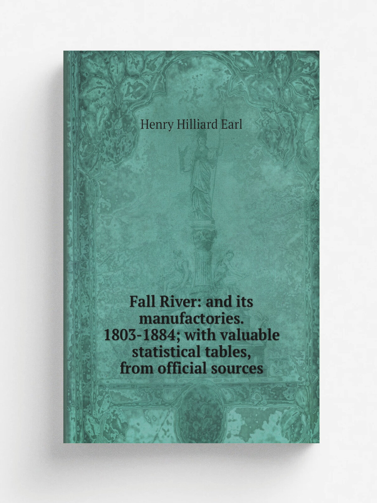 Fall River: and its manufactories. 1803-1884; with valuable statistical tables, from official sources