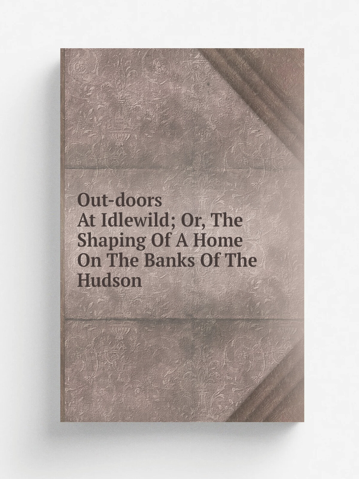 Out-doors At Idlewild; Or, The Shaping Of A Home On The Banks Of The Hudson