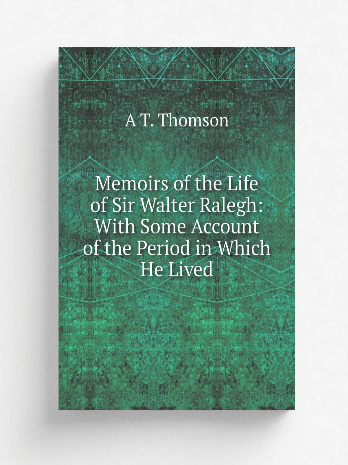 Memoirs of the Life of Sir Walter Ralegh: With Some Account of the Period in Which He Lived