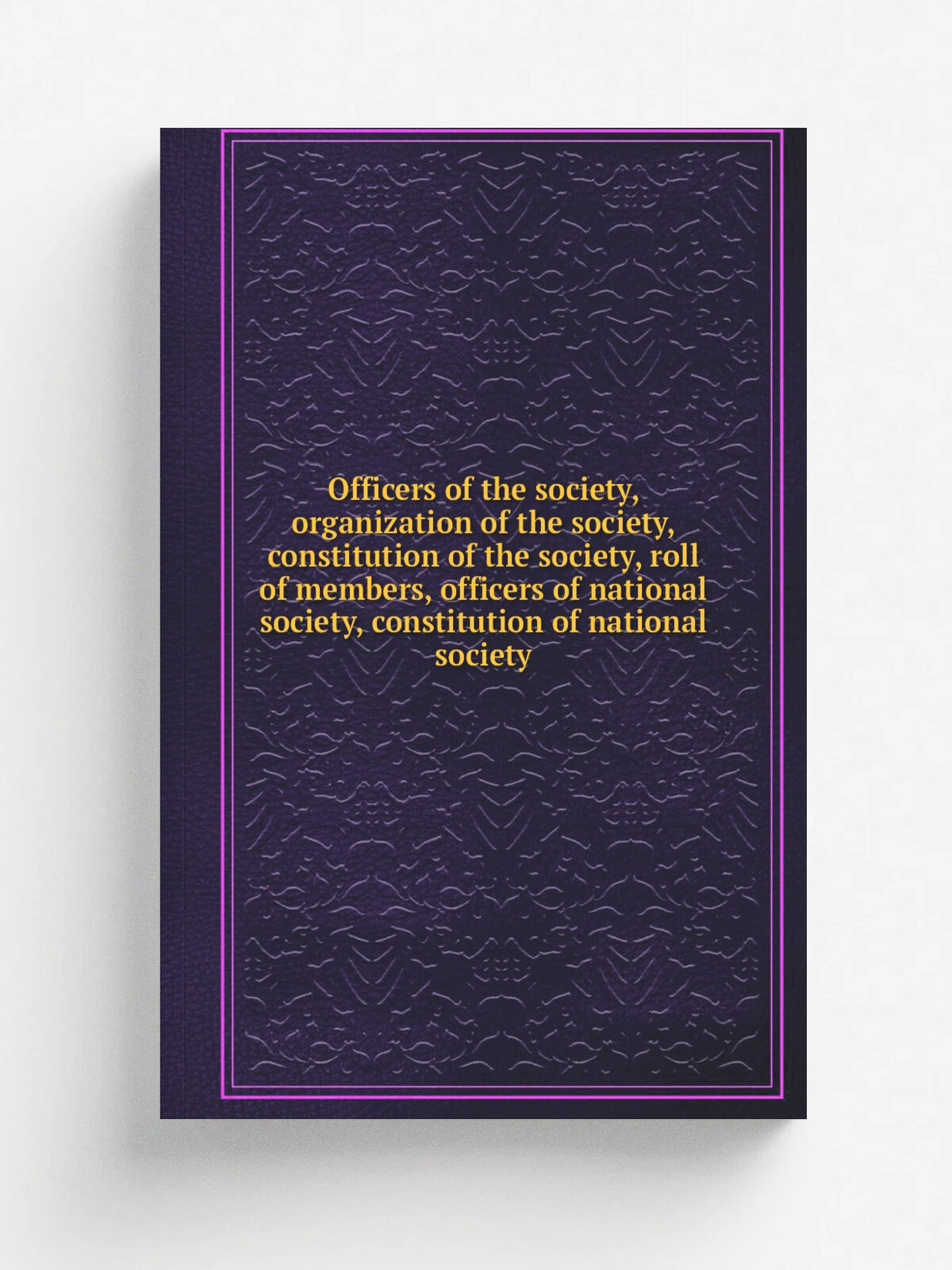 Officers of the society, organization of the society, constitution of the society, roll of members, officers of national society, constitution of nat…