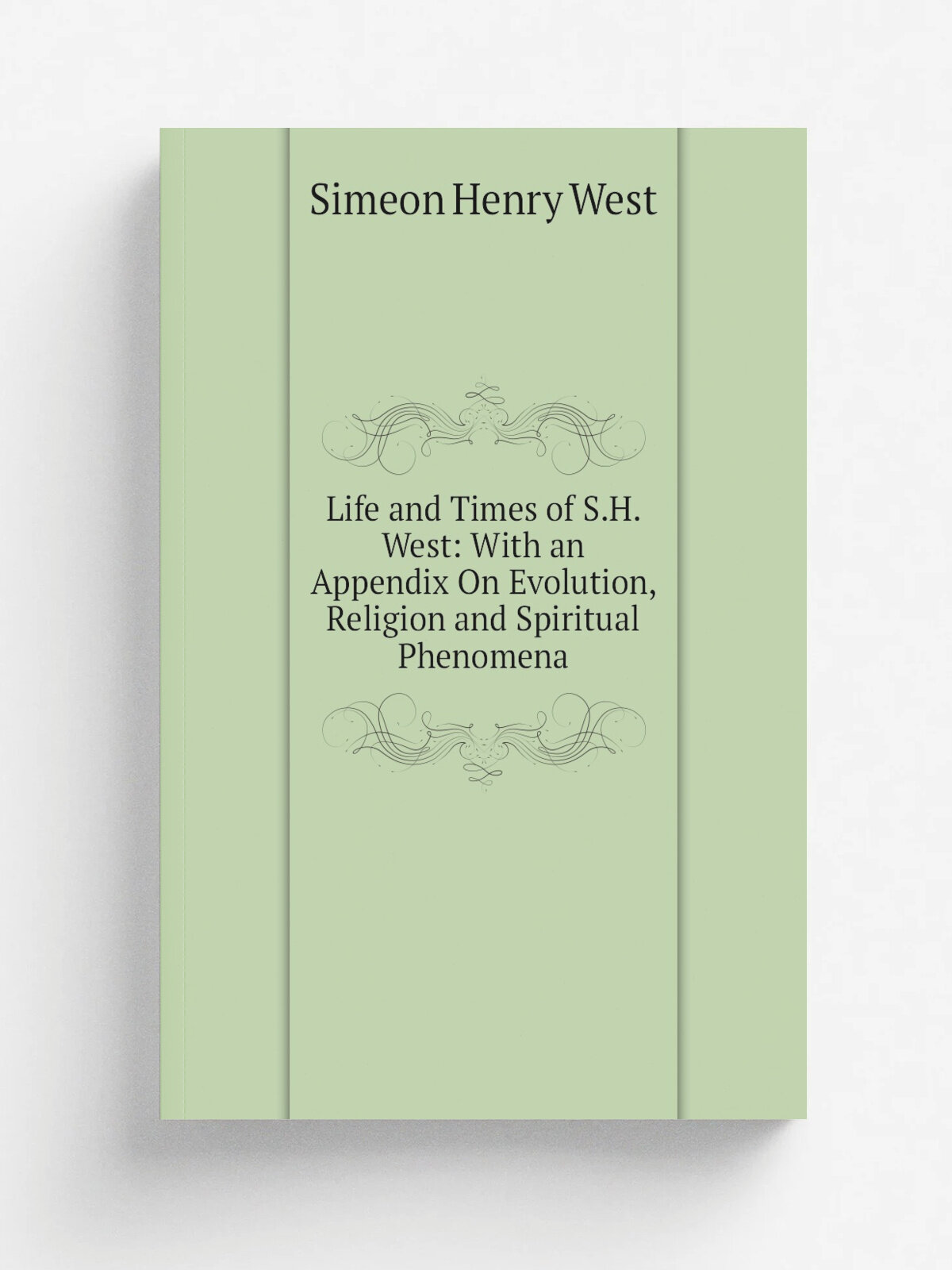 Life and Times of S.H. West: With an Appendix On Evolution, Religion and Spiritual Phenomena