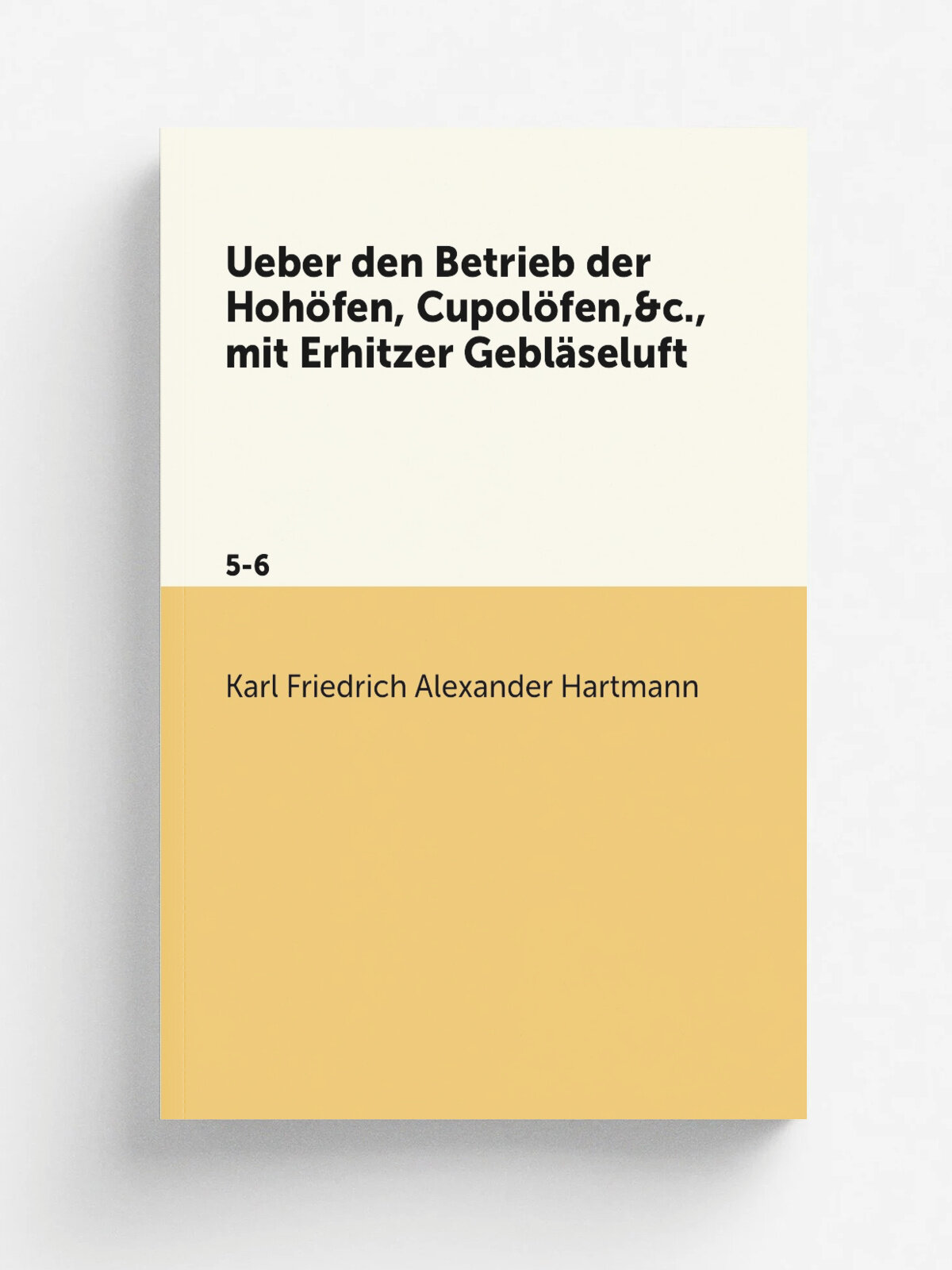 Ueber den Betrieb der Hoh.fen, Cupol. fen,&c, mit Erhitzer Gebl.seluft. 5-6 | Karl Friedrich Alexander Hartmann | 1839 | Репринт
