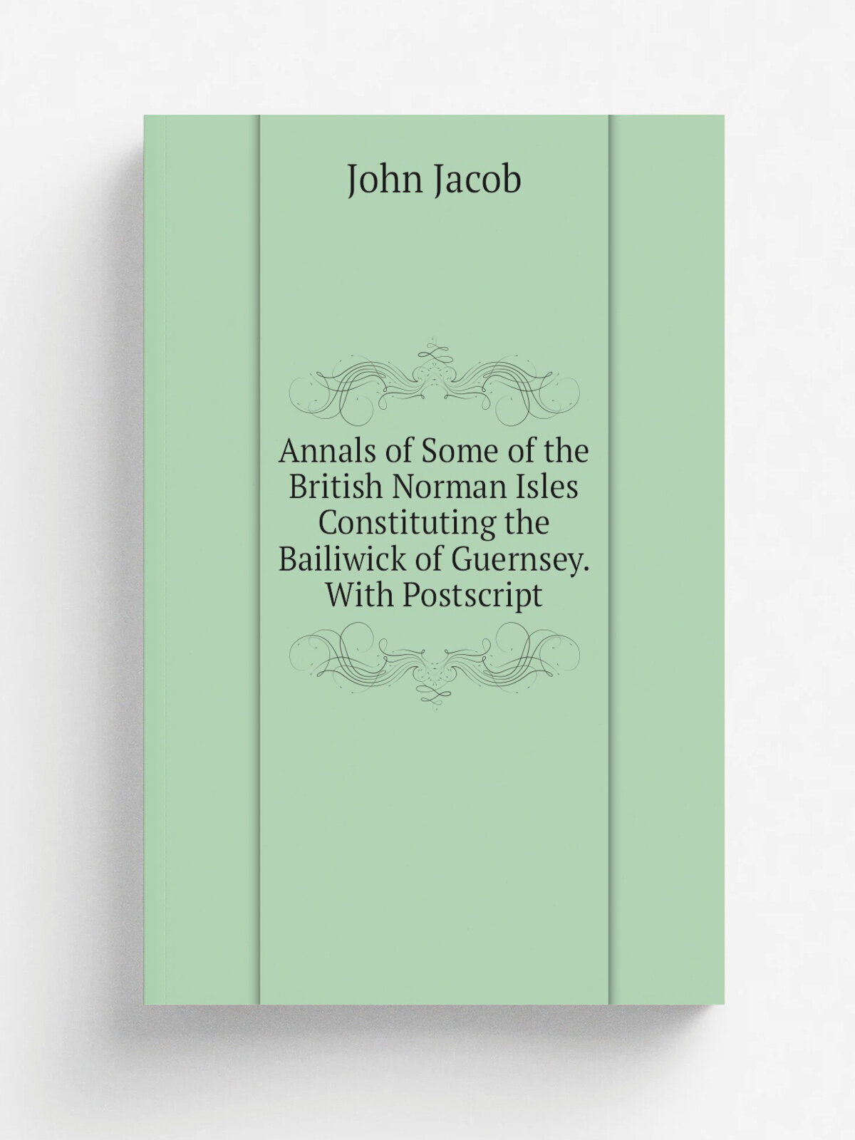 Annals of Some of the British Norman Isles Constituting the Bailiwick of Guernsey. With Postscript | John Jacob | Репринт